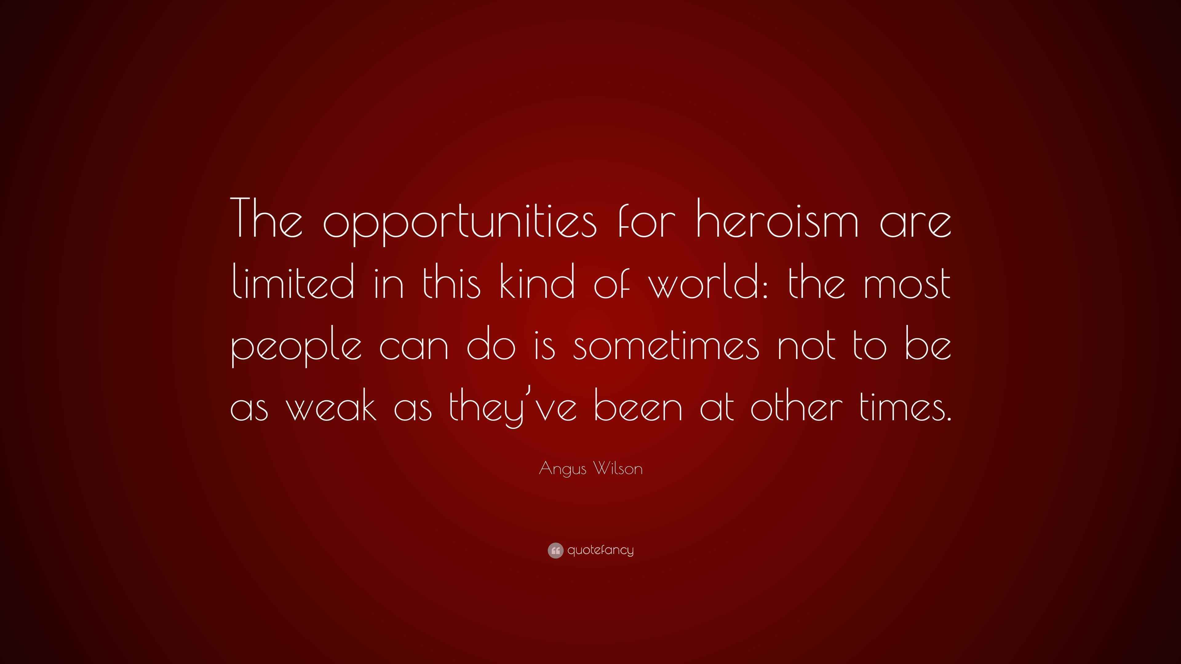 Angus Wilson Quote: “The opportunities for heroism are limited in this ...