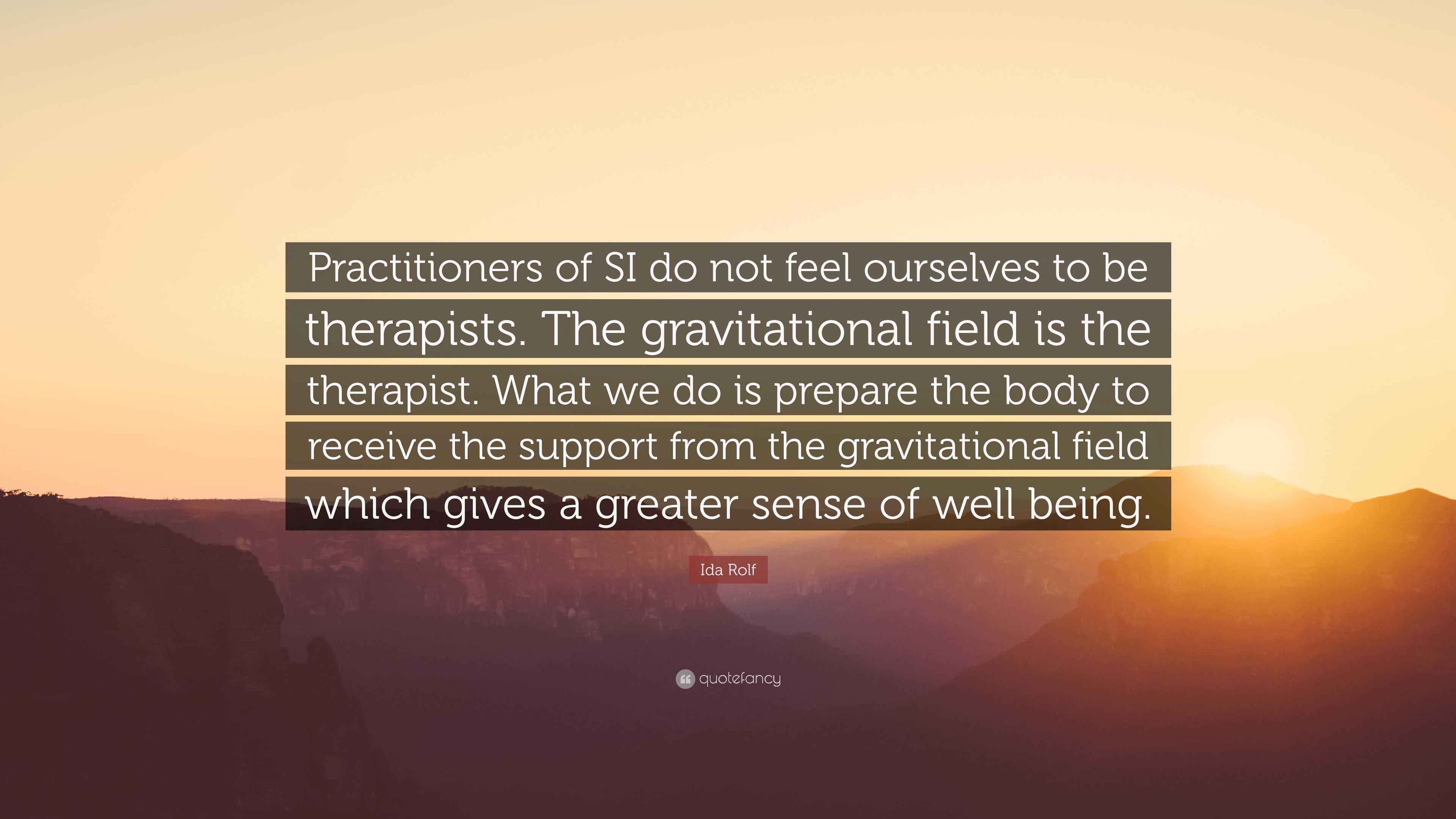 Ida Rolf Quote: “Practitioners of SI do not feel ourselves to be ...