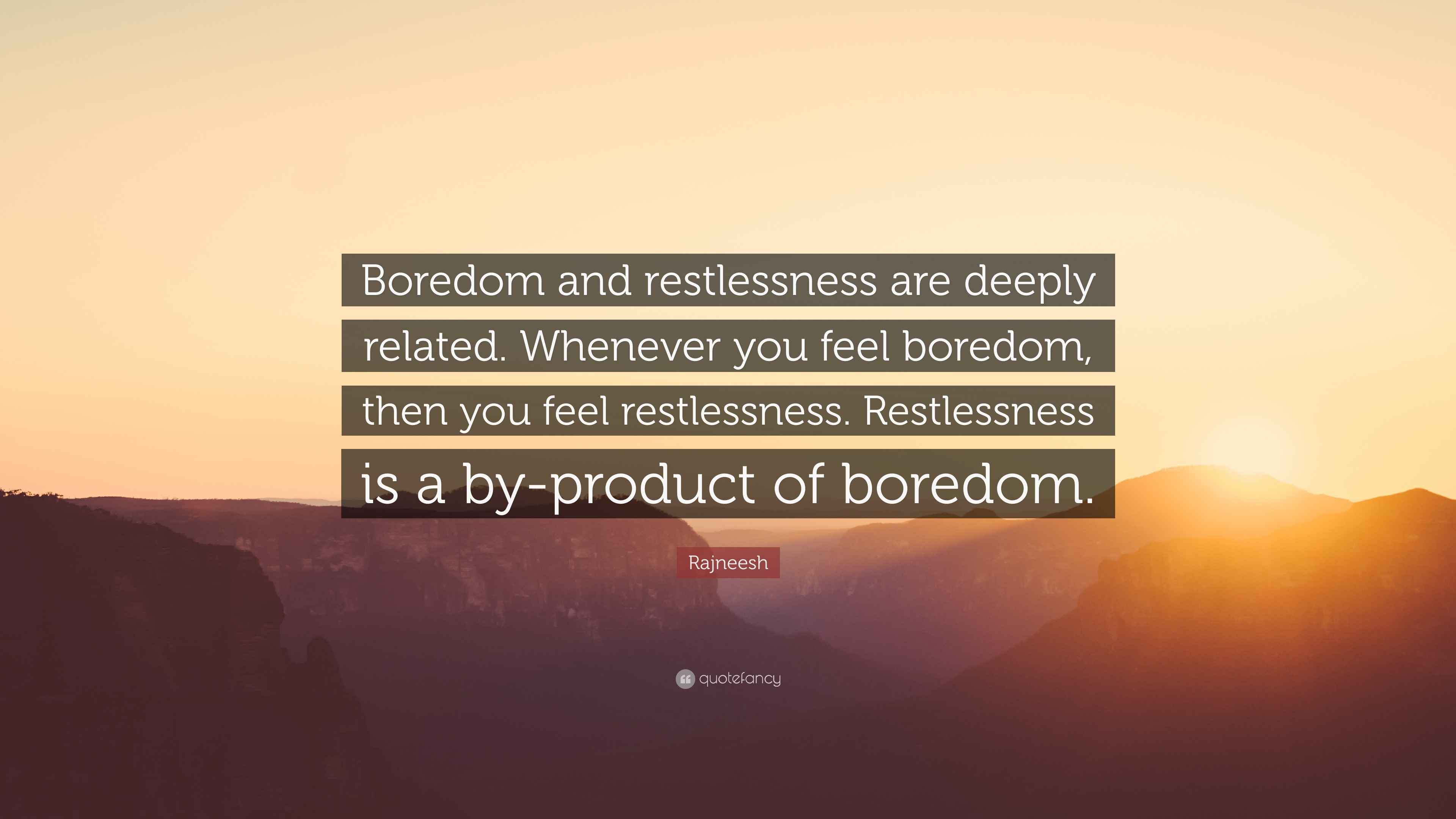 Rajneesh Quote: “Boredom and restlessness are deeply related. Whenever ...