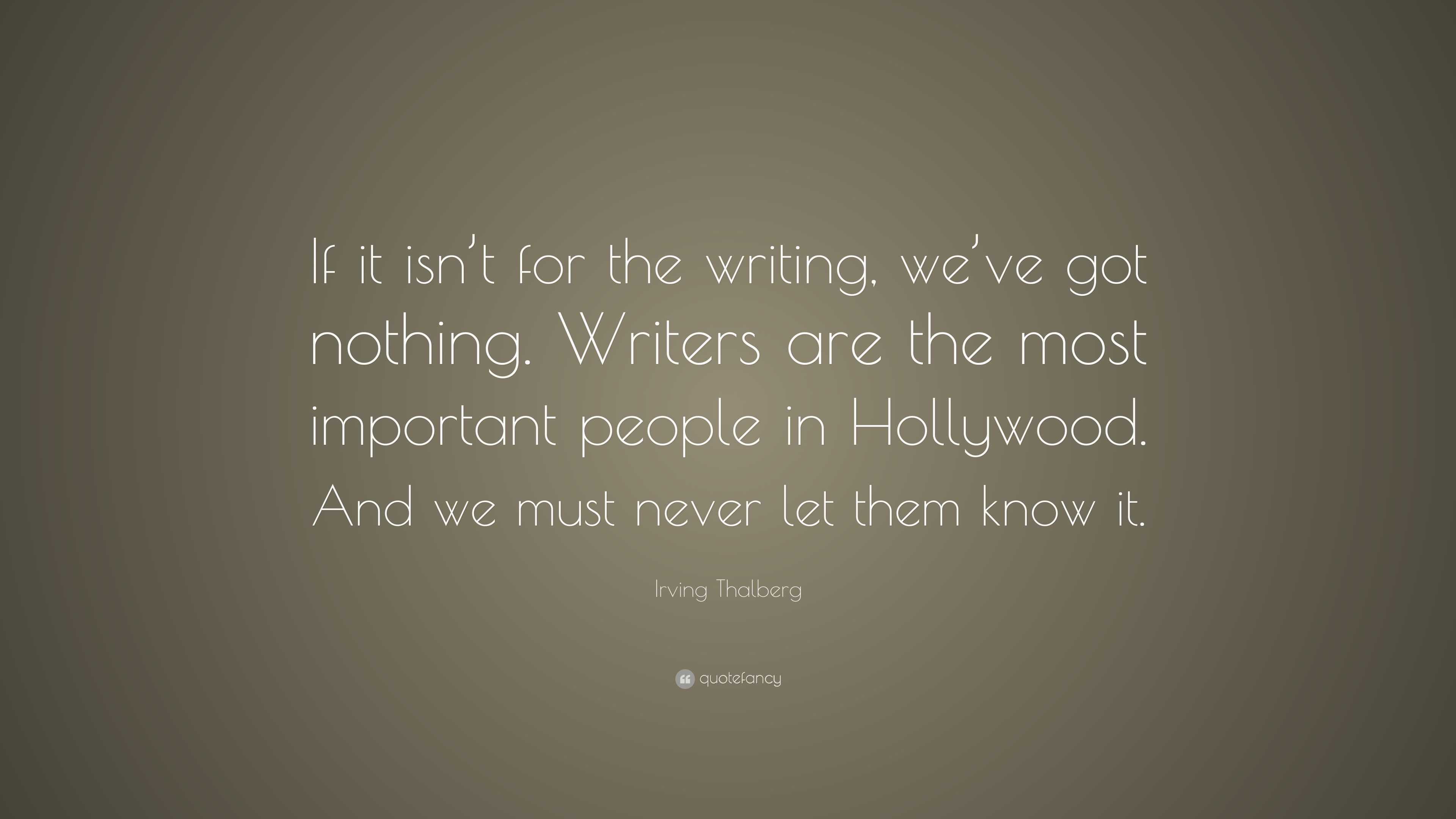 Irving Thalberg Quote: “If it isn’t for the writing, we’ve got nothing ...