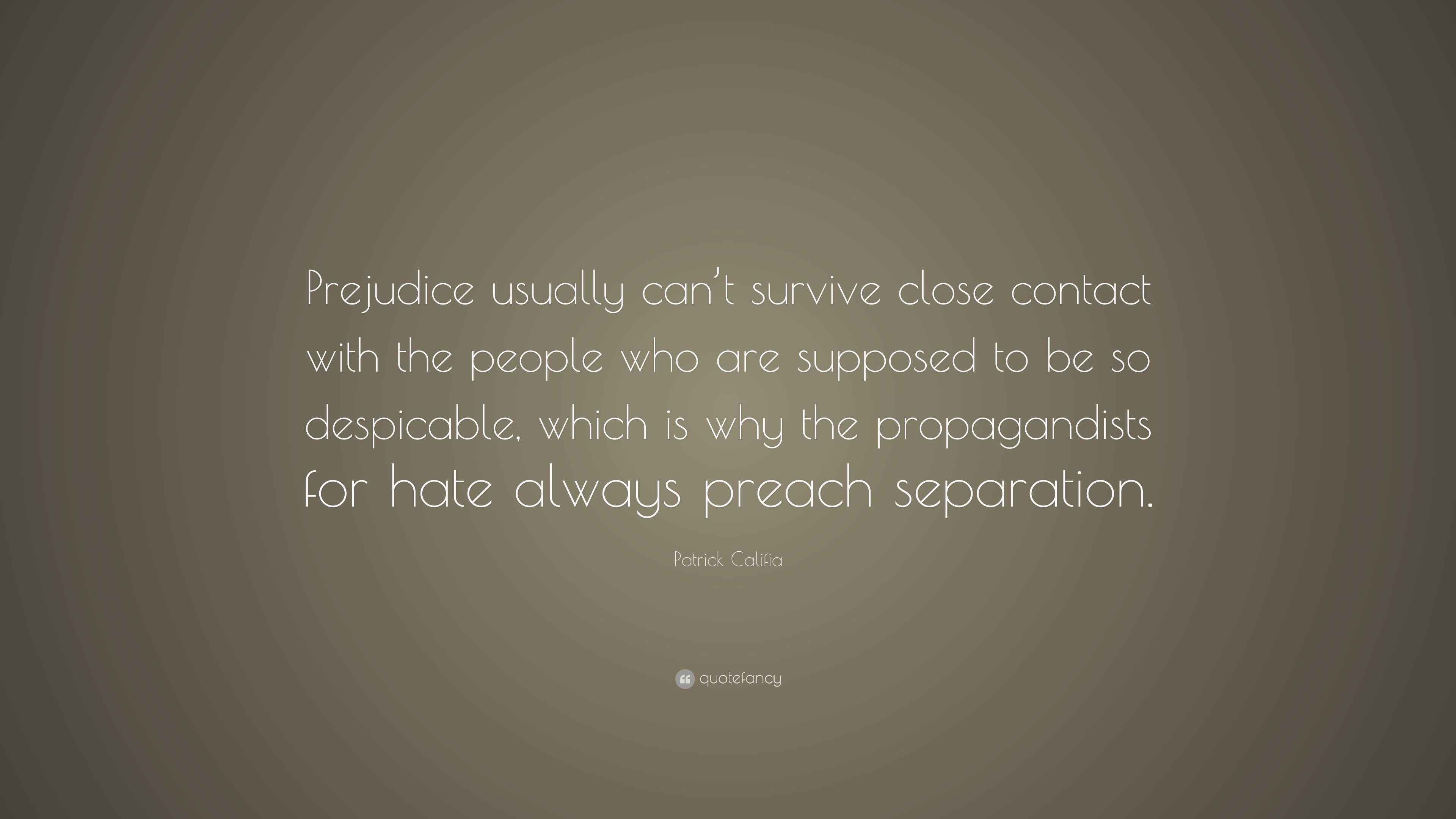 Patrick Califia Quote: “Prejudice usually can’t survive close contact ...