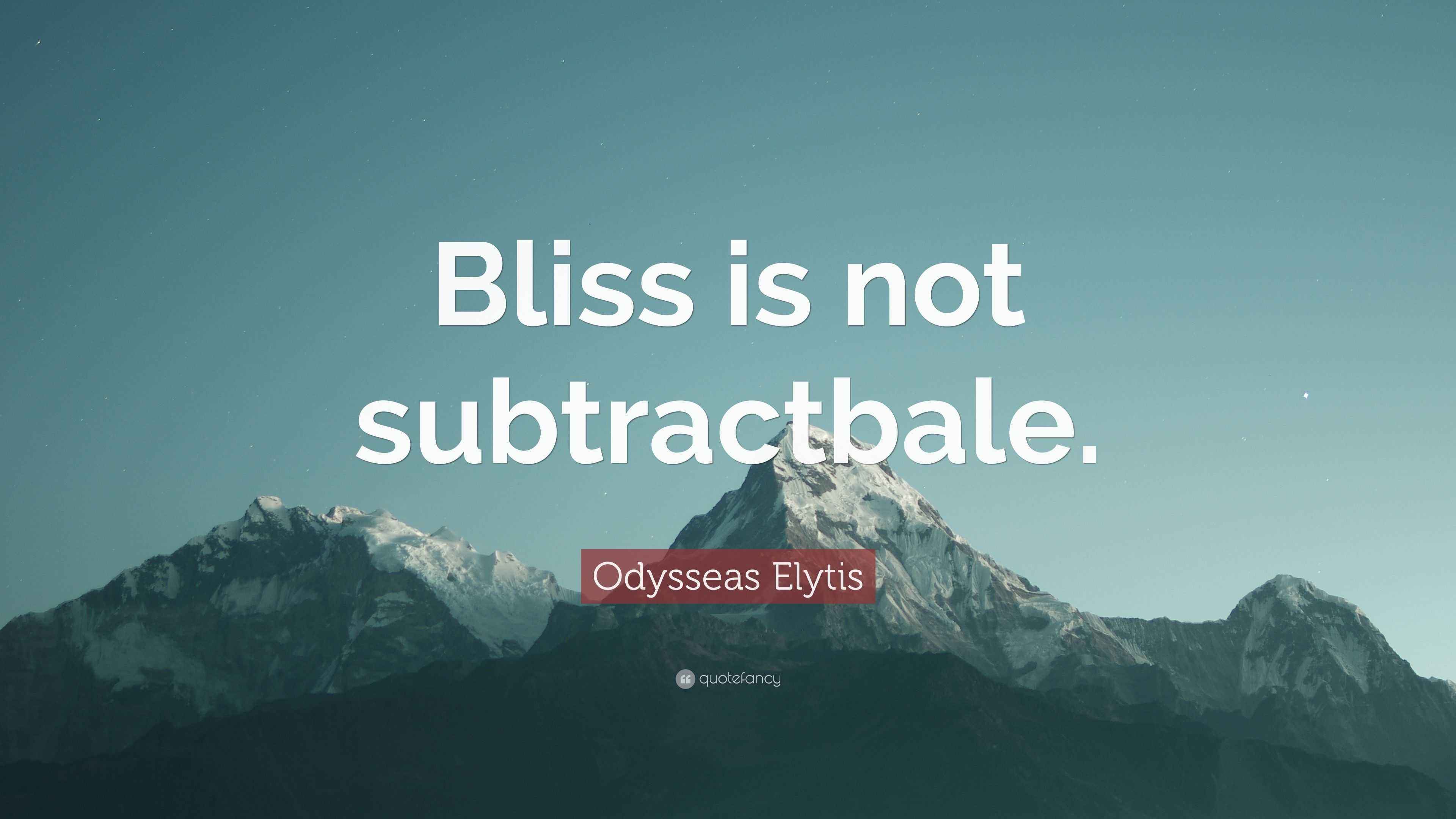 Odysseas Elytis Quote: “Bliss is not subtractbale.”