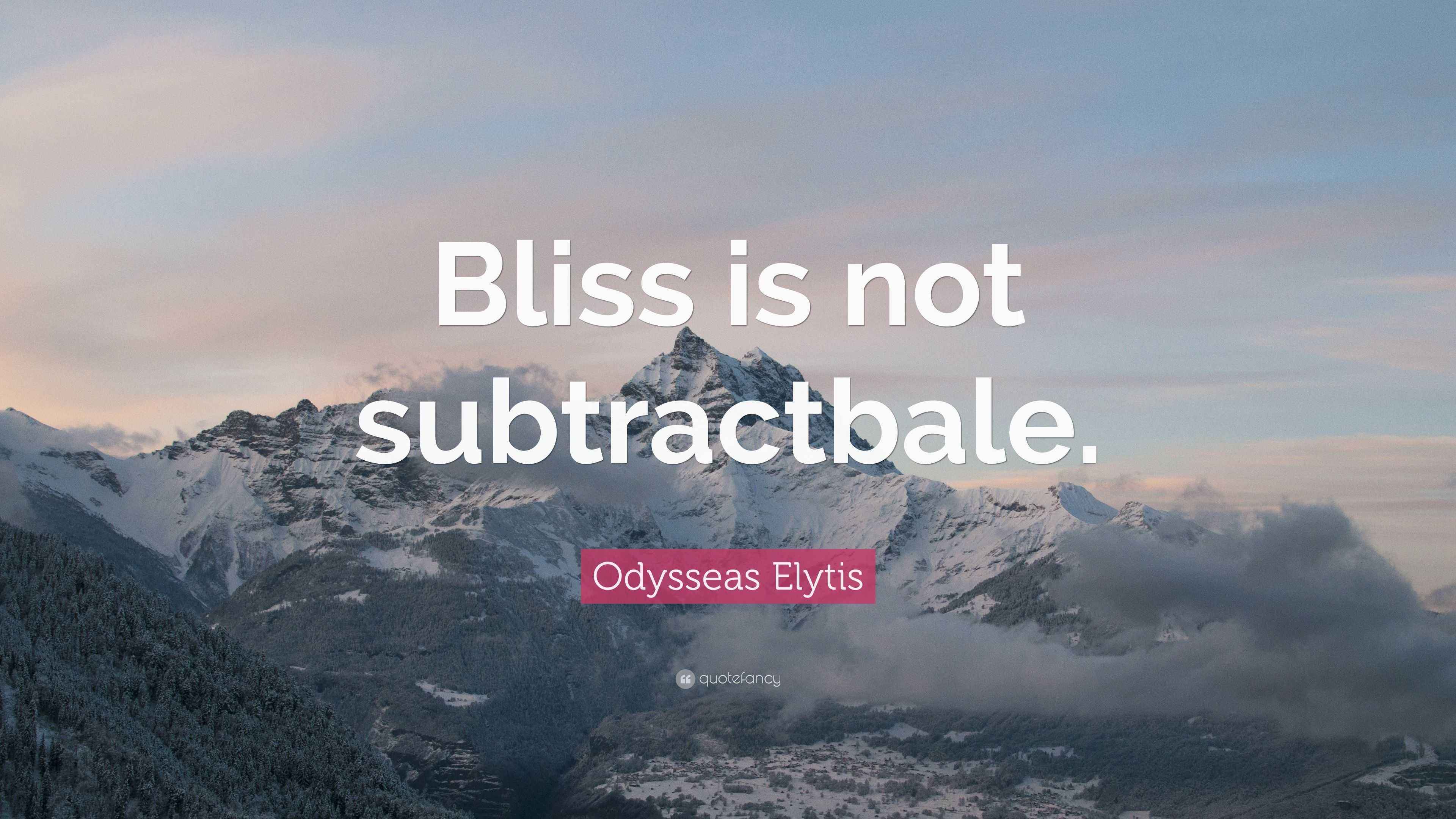 Odysseas Elytis Quote: “Bliss is not subtractbale.”