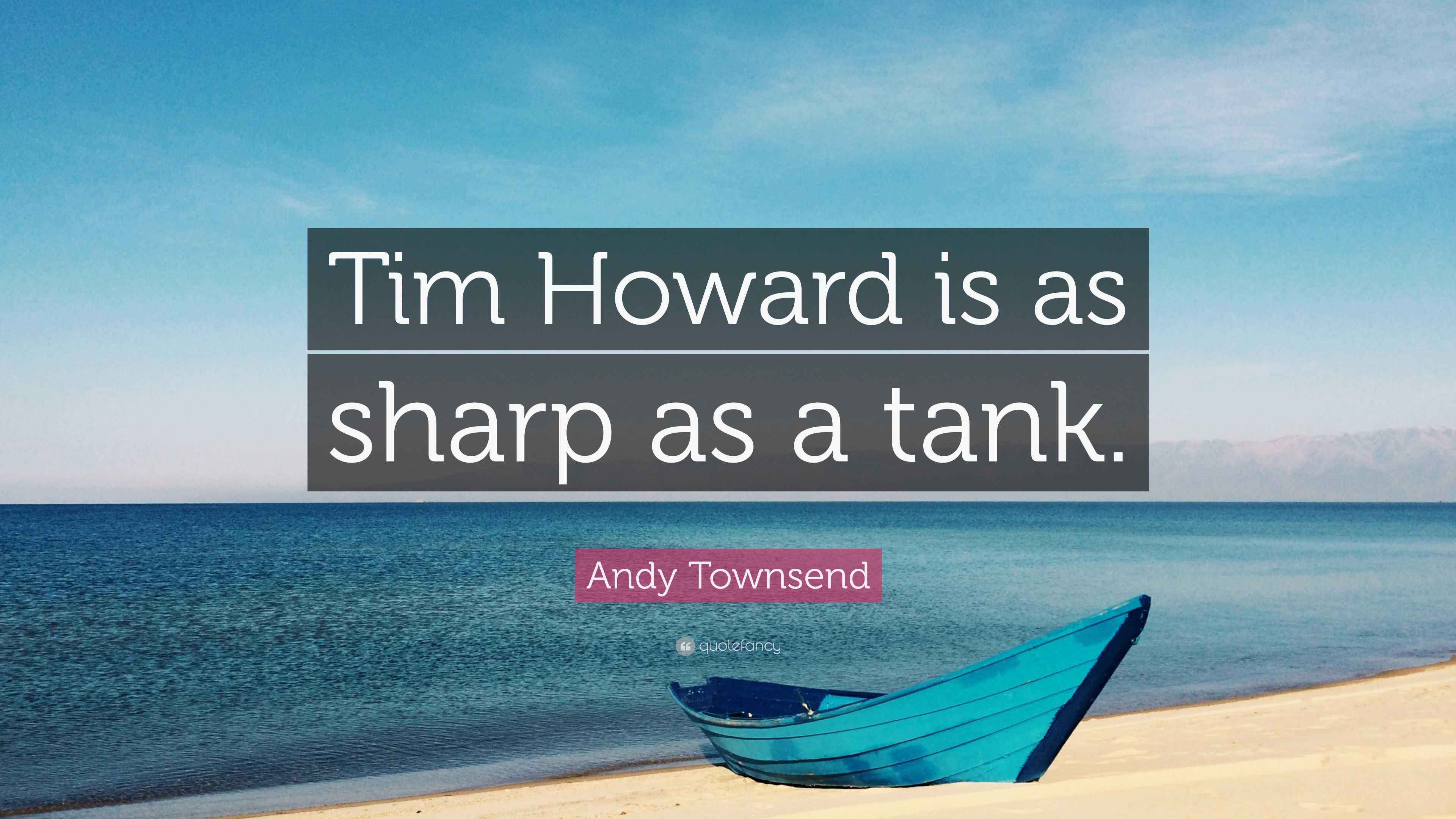 Andy Townsend Quote: “Tim Howard is as sharp as a tank.”