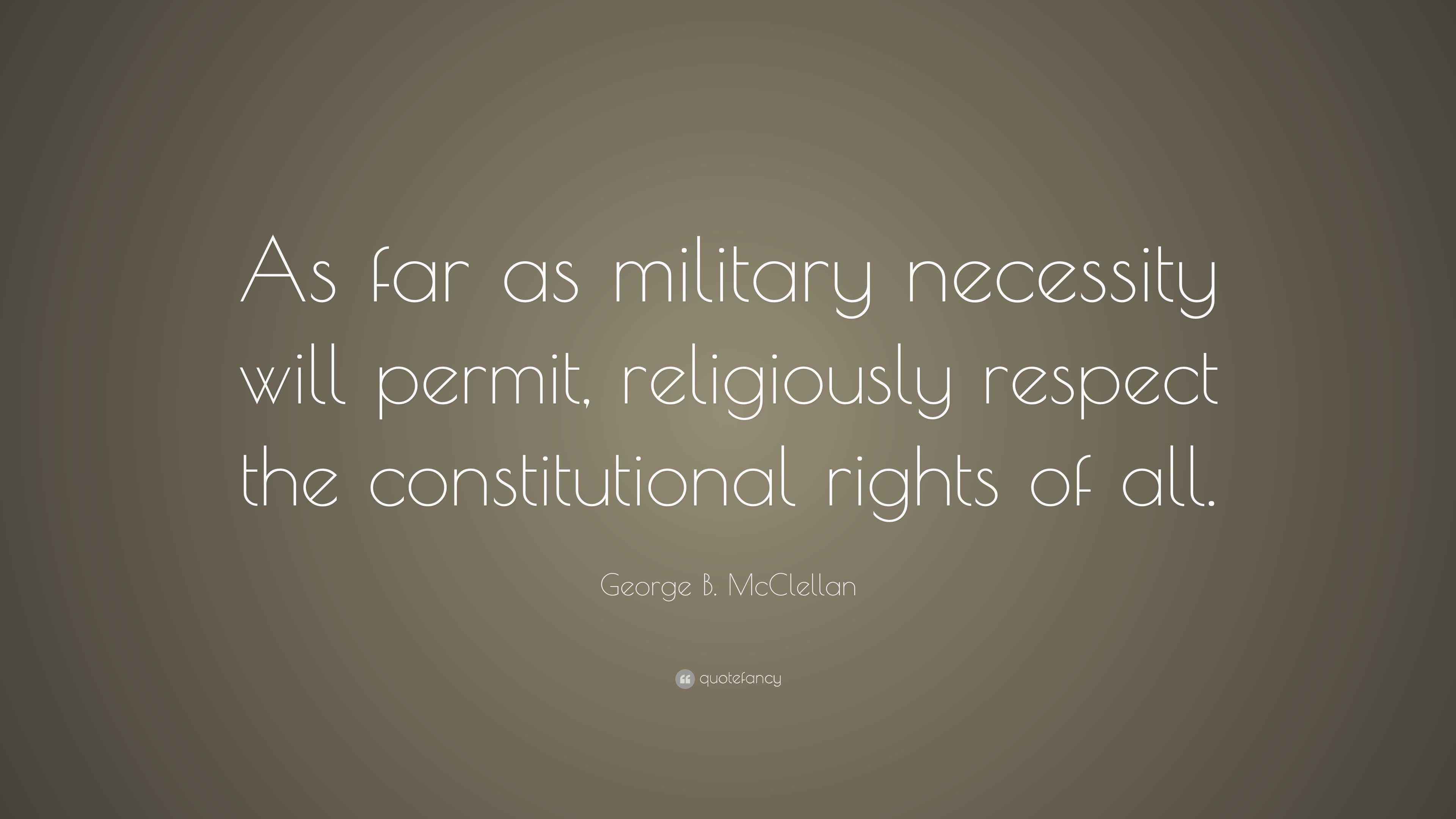 George B. McClellan Quote: “As far as military necessity will permit ...