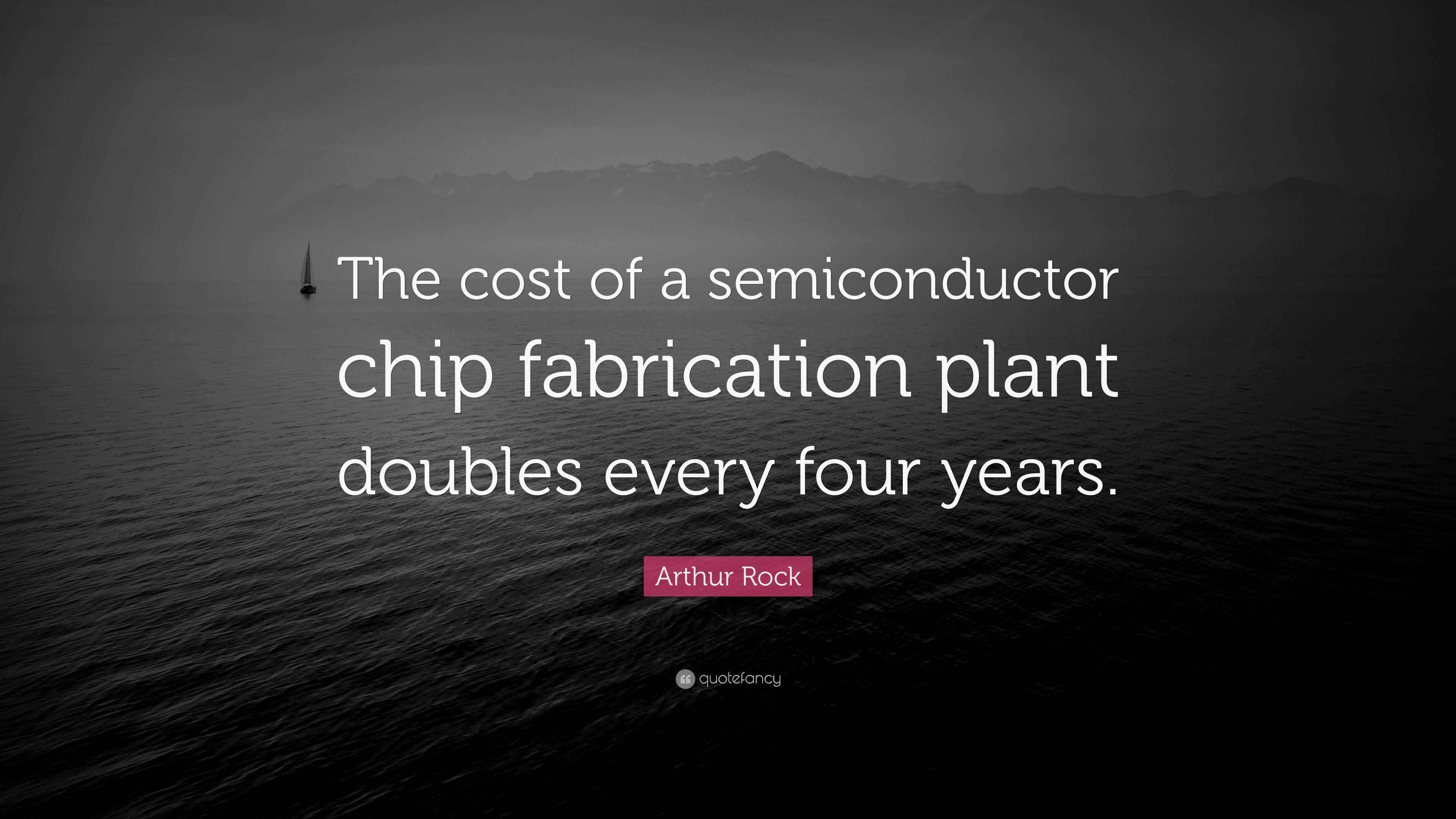 Arthur Rock Quote: “The cost of a semiconductor chip fabrication plant ...