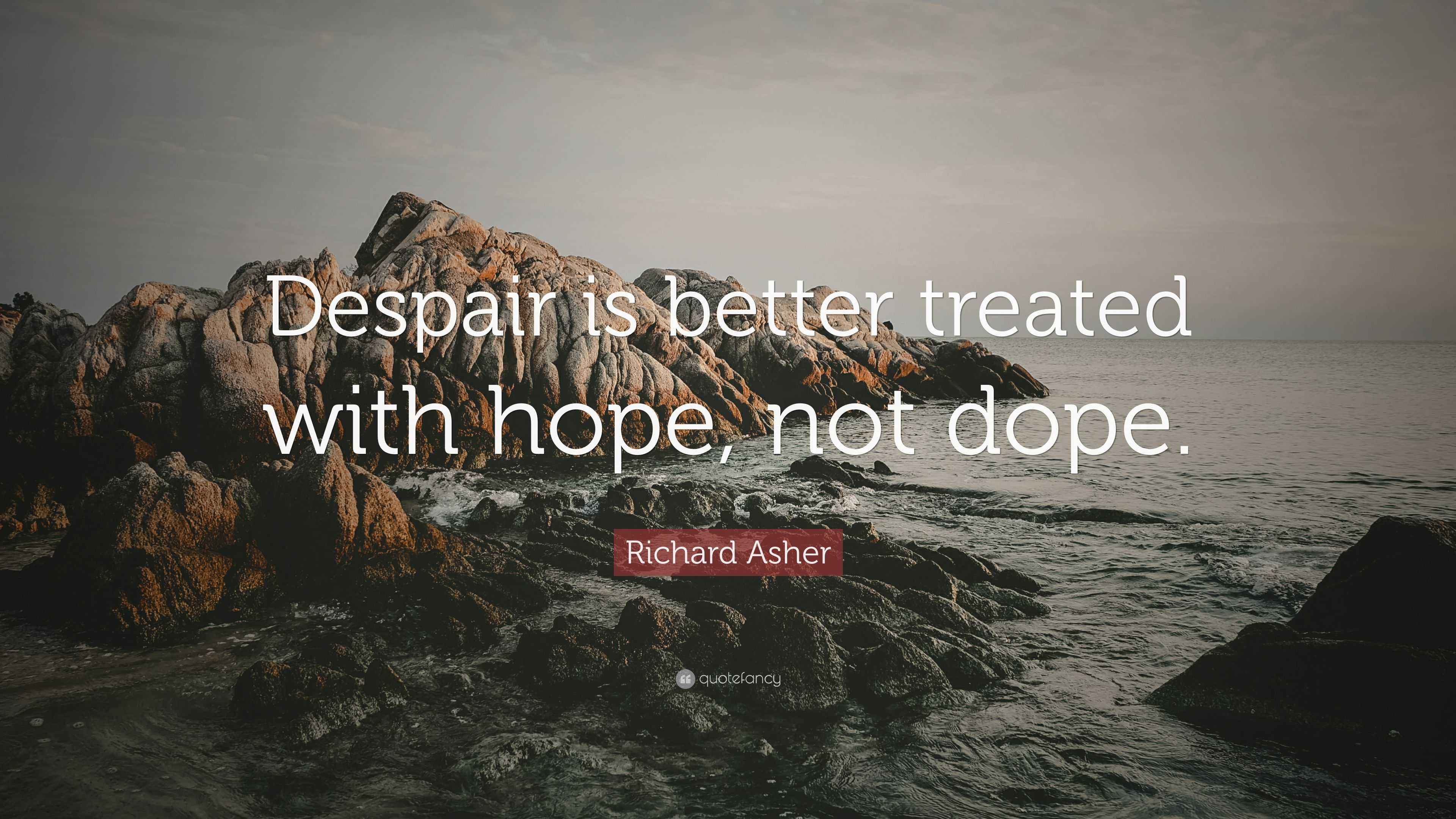 Richard Asher Quote: “Despair is better treated with hope, not dope.”