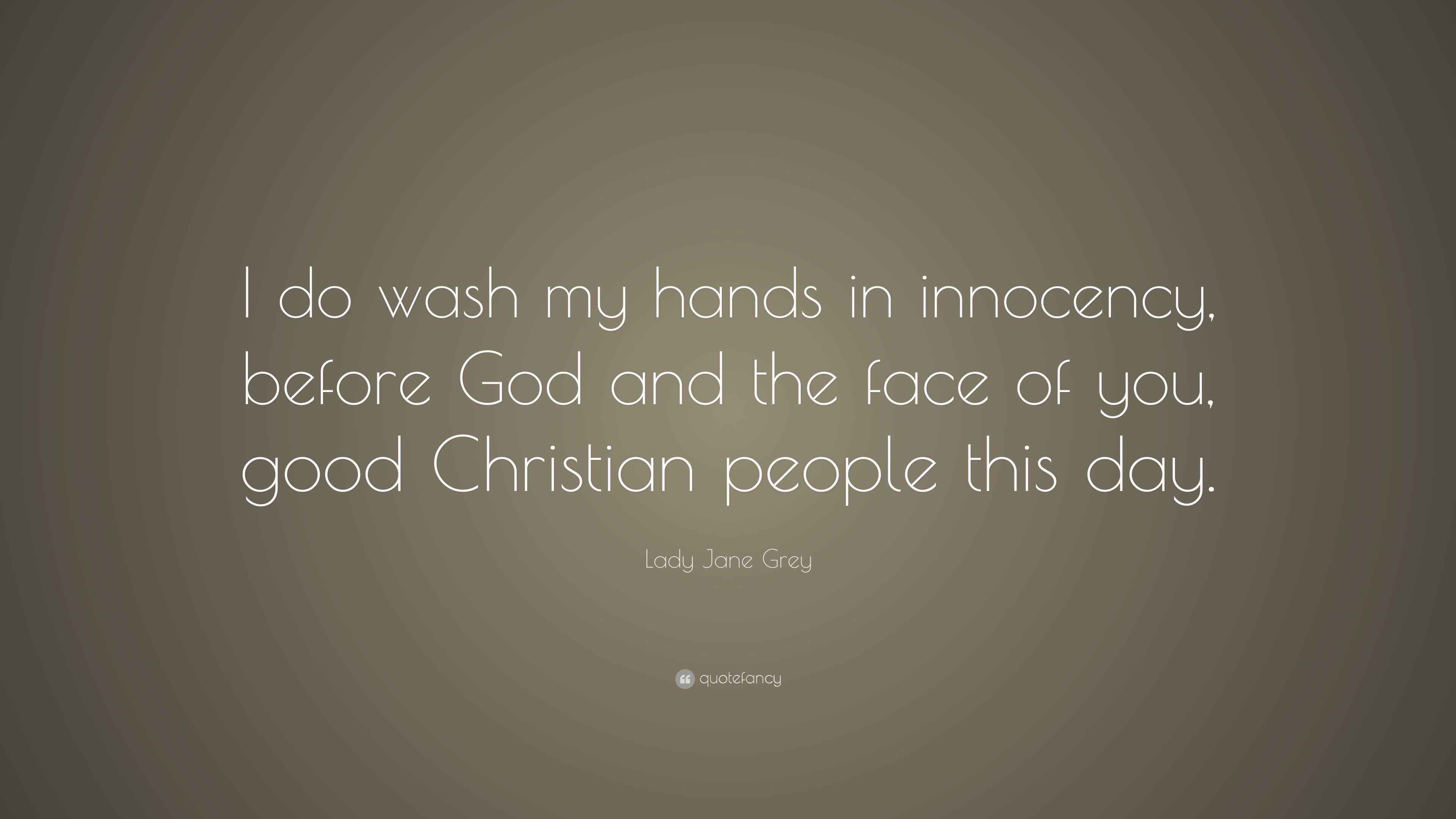 Lady Jane Grey Quote: “I do wash my hands in innocency, before God and ...