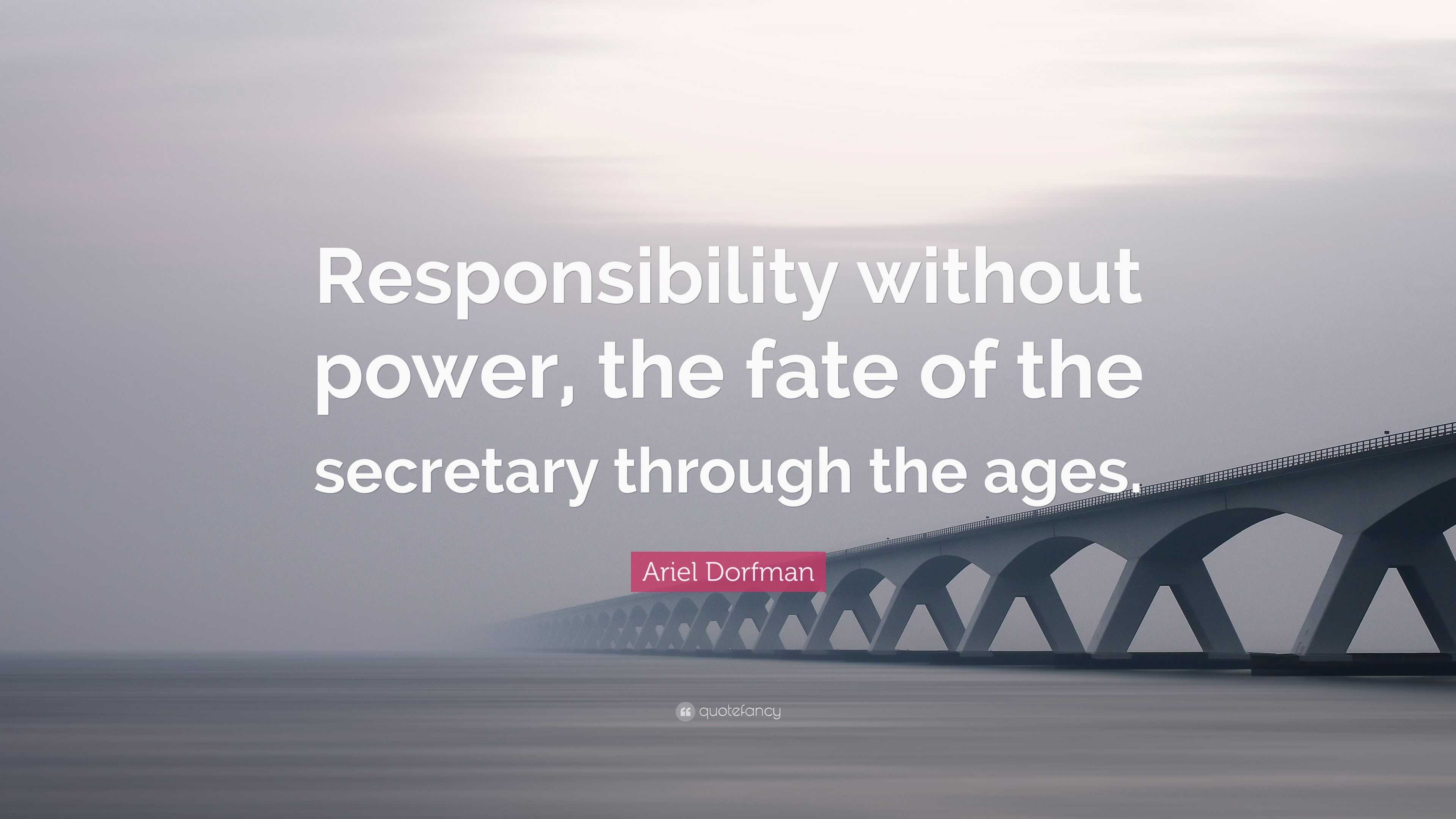 Ariel Dorfman Quote: “Responsibility without power, the fate of the ...