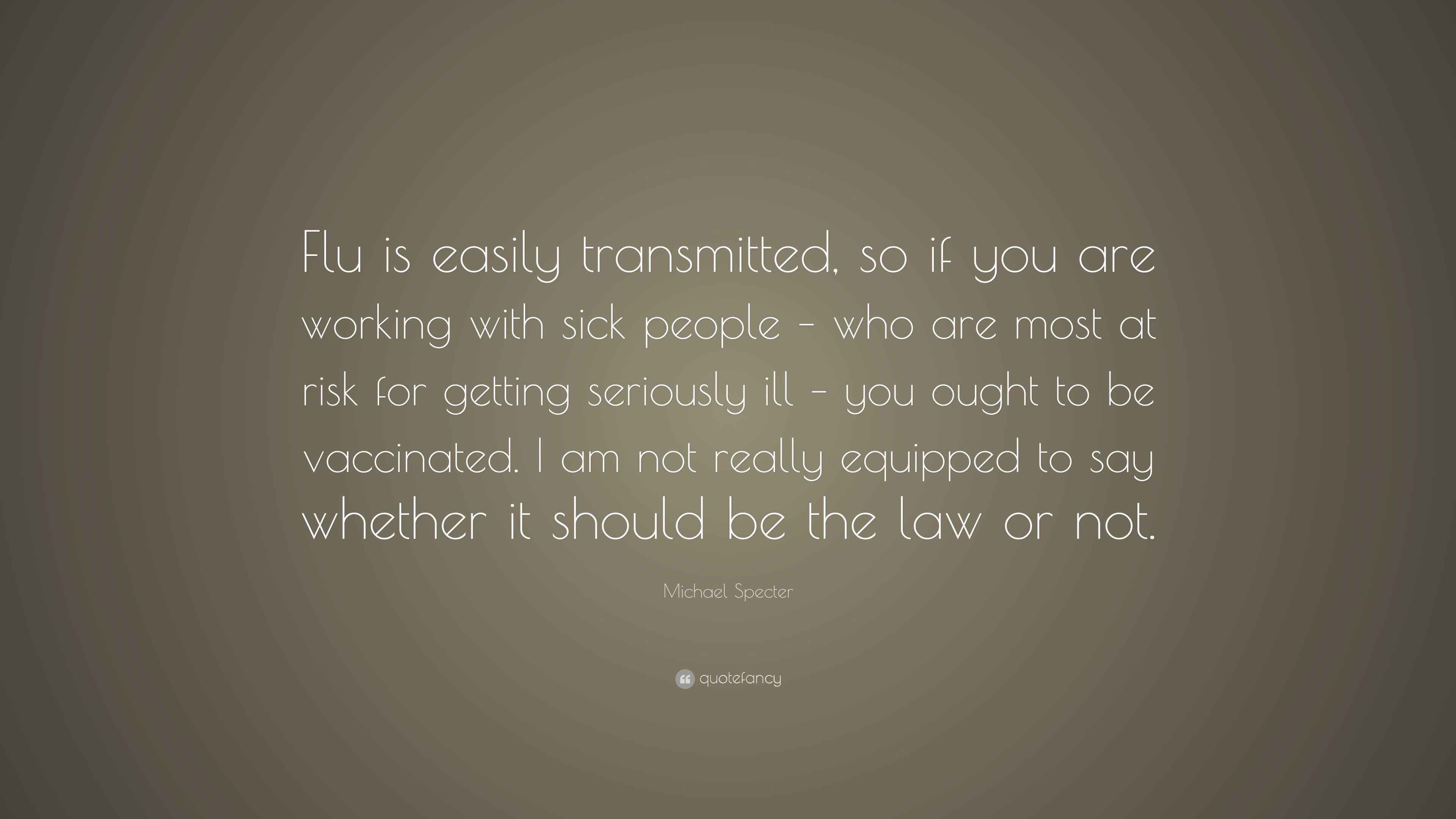 Michael Specter Quote: “Flu is easily transmitted, so if you are ...