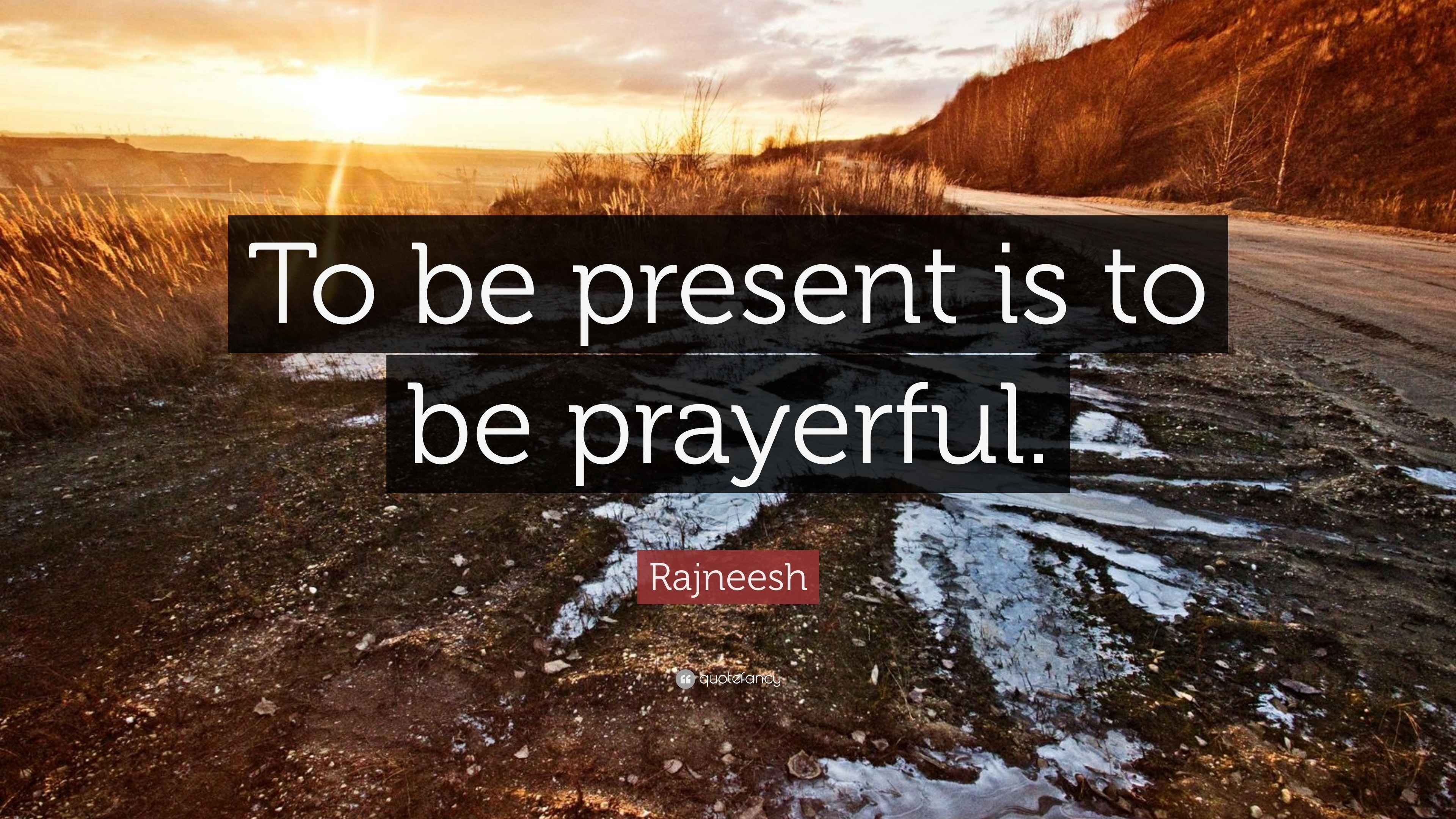 Rajneesh Quote: “To be present is to be prayerful.”