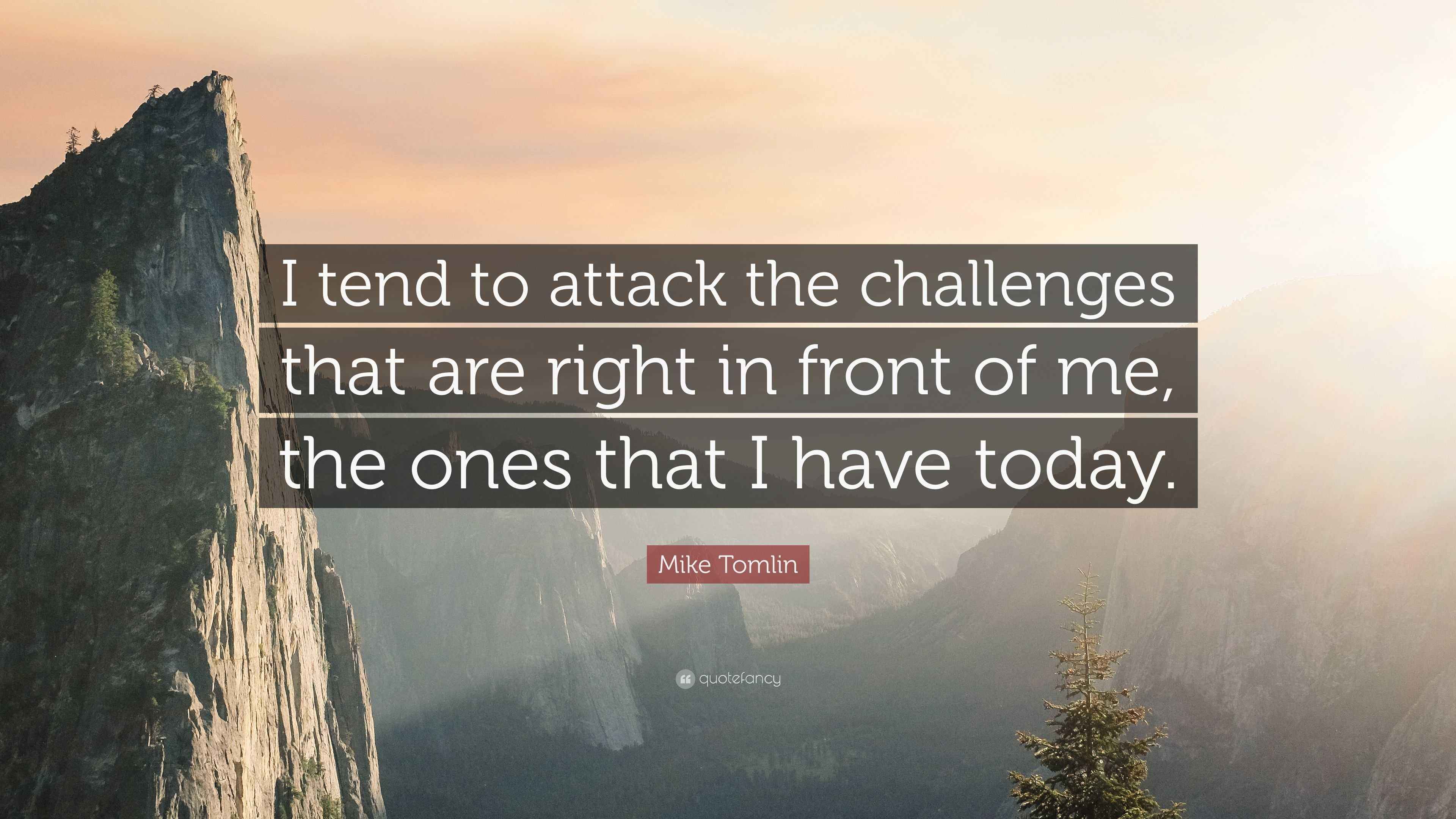 Mike Tomlin Quote: “I tend to attack the challenges that are right in ...