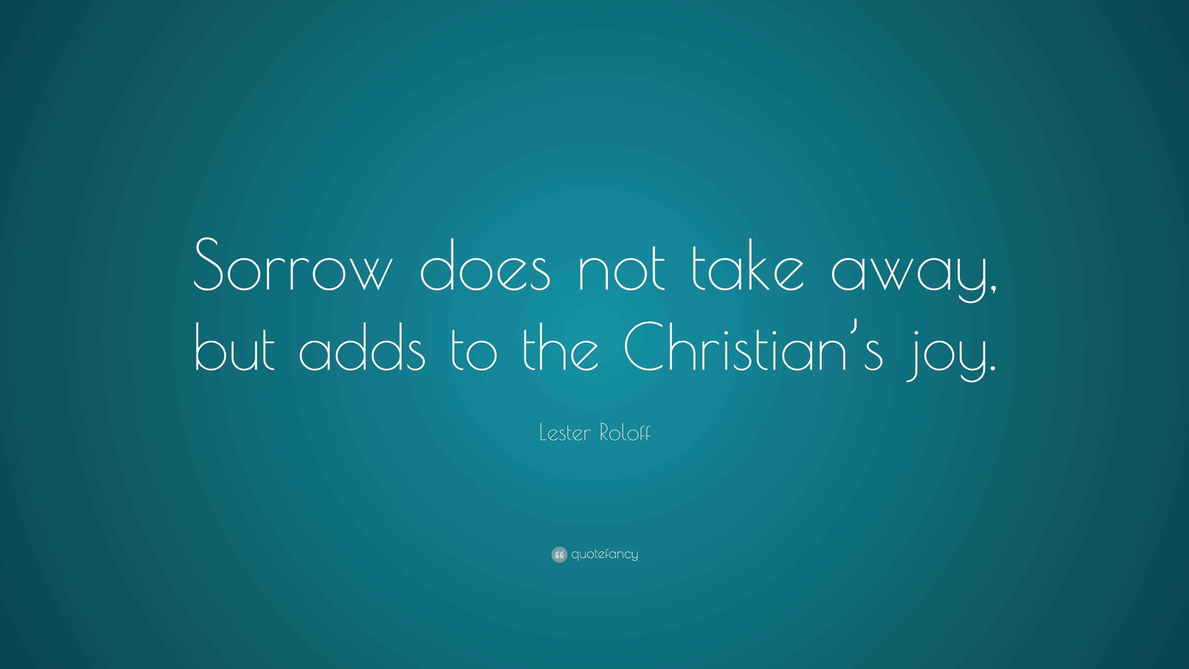 Lester Roloff Quote: “Sorrow does not take away, but adds to the ...