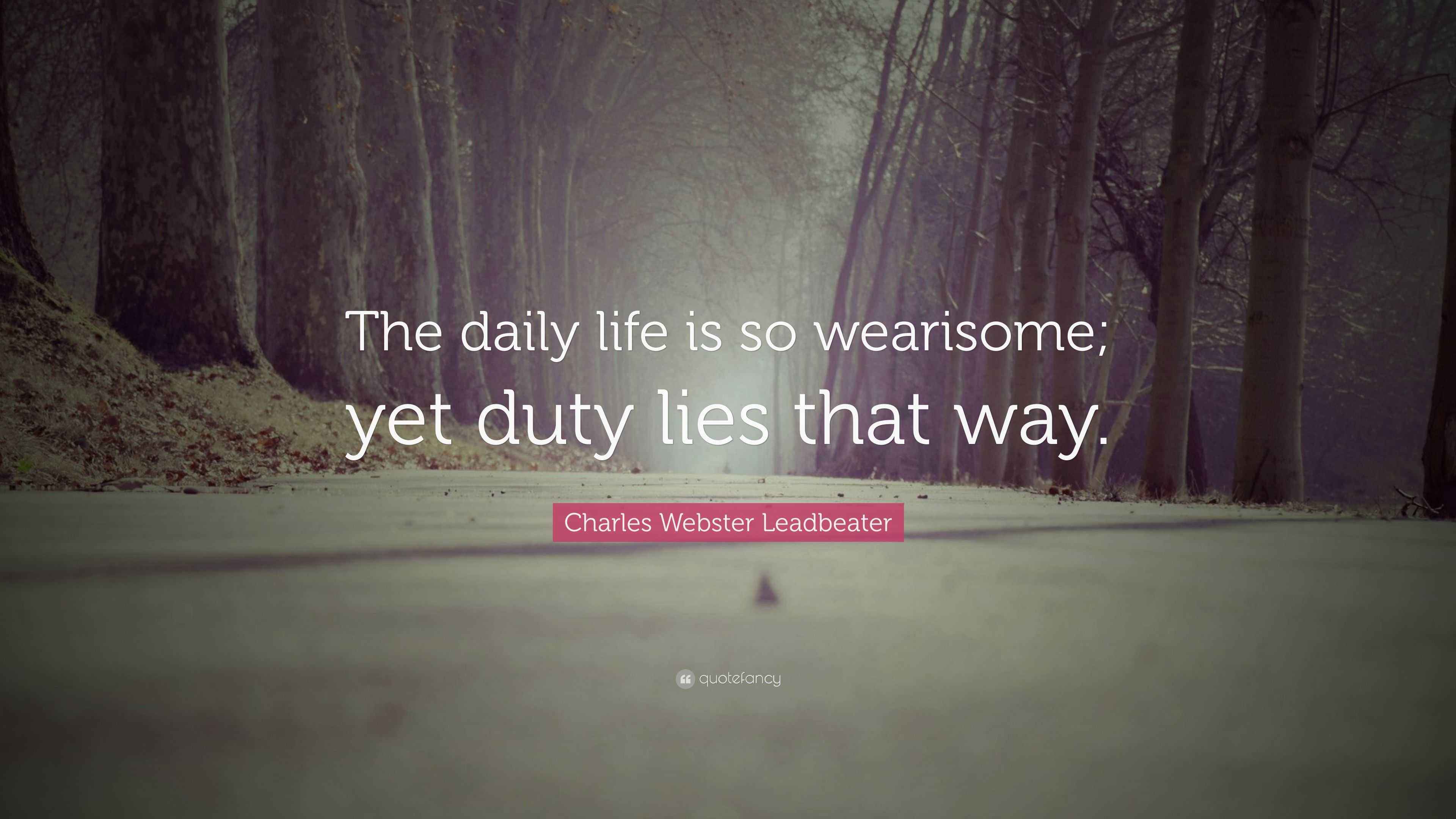 Charles Webster Leadbeater Quote: “The daily life is so wearisome; yet ...