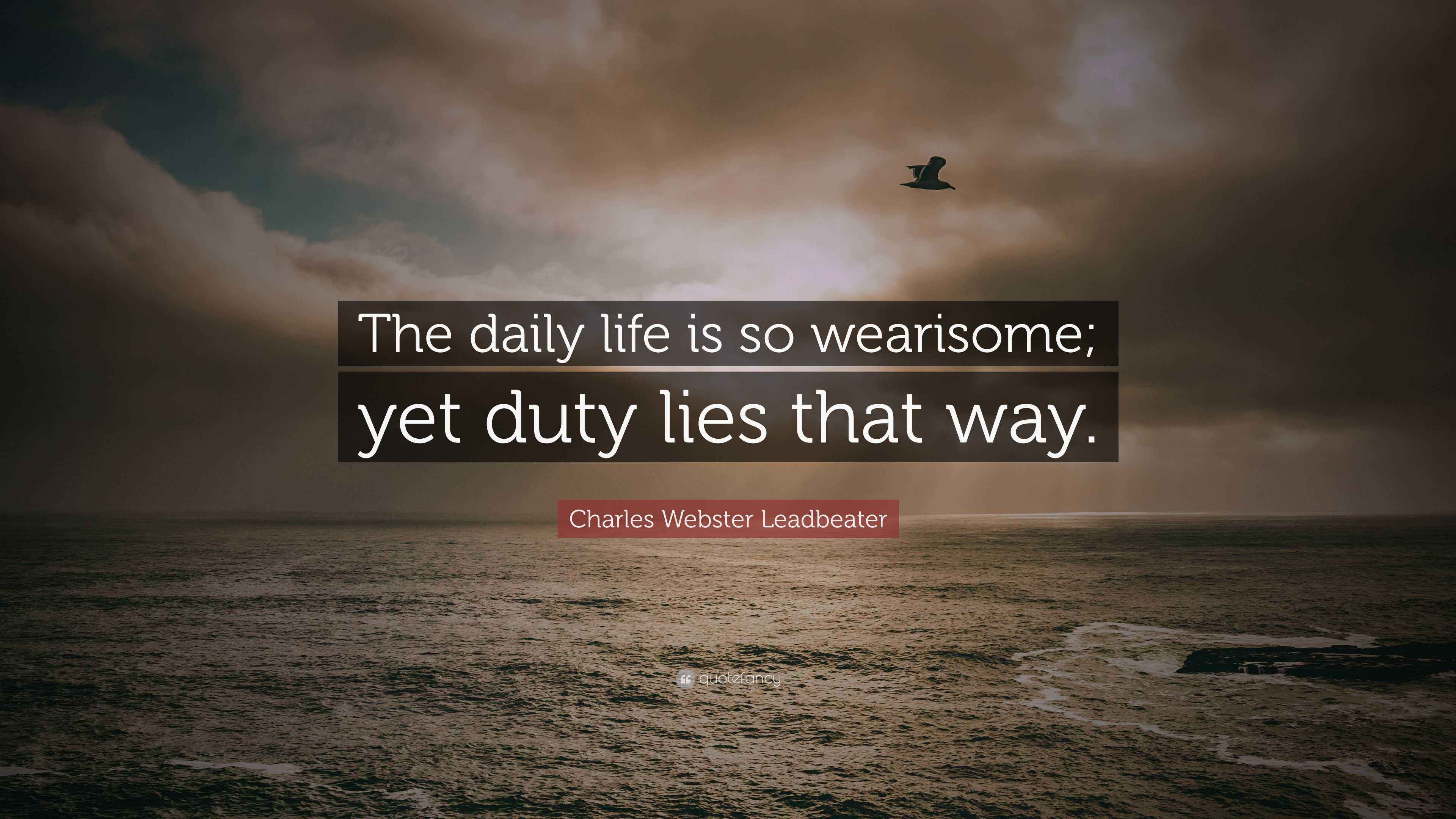 Charles Webster Leadbeater Quote: “The daily life is so wearisome; yet ...
