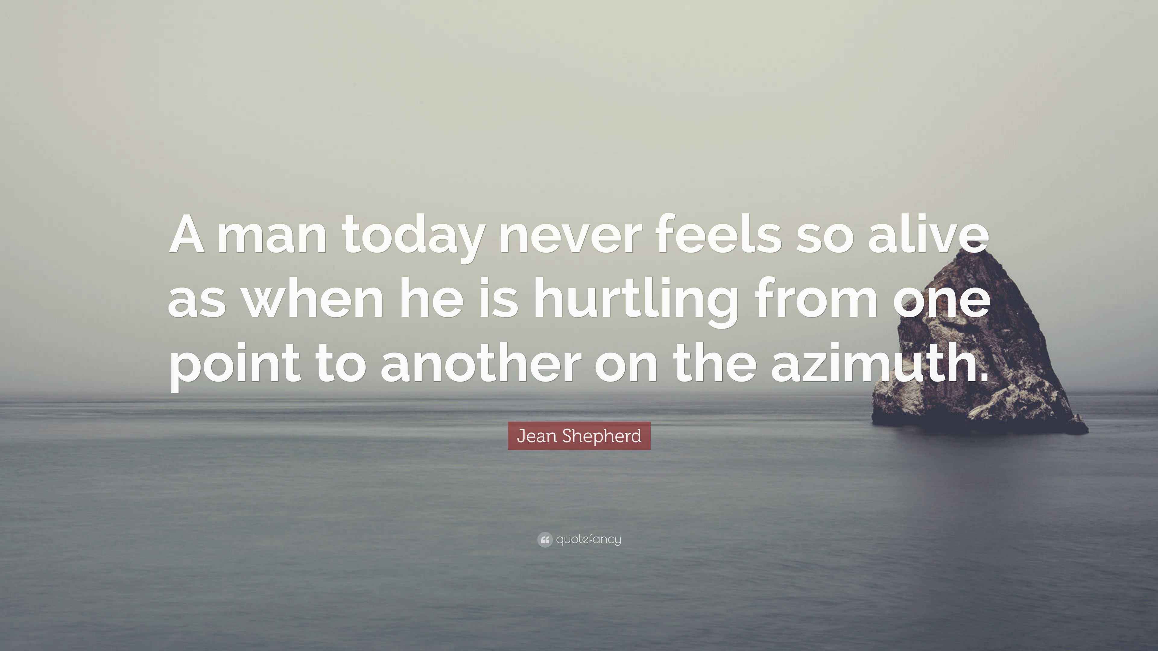Jean Shepherd Quote: “A man today never feels so alive as when he is ...