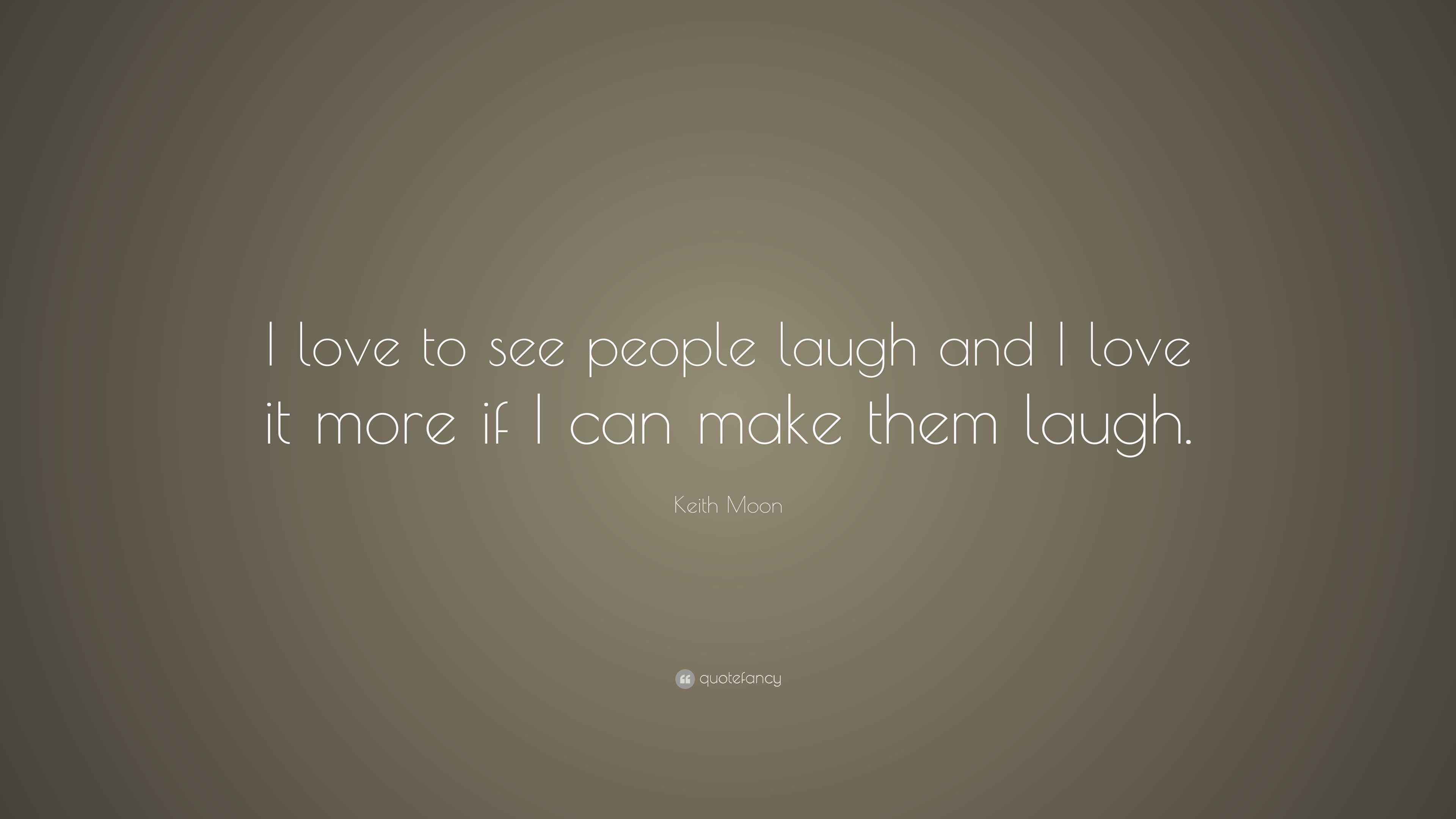 Keith Moon Quote: “I love to see people laugh and I love it more if I ...
