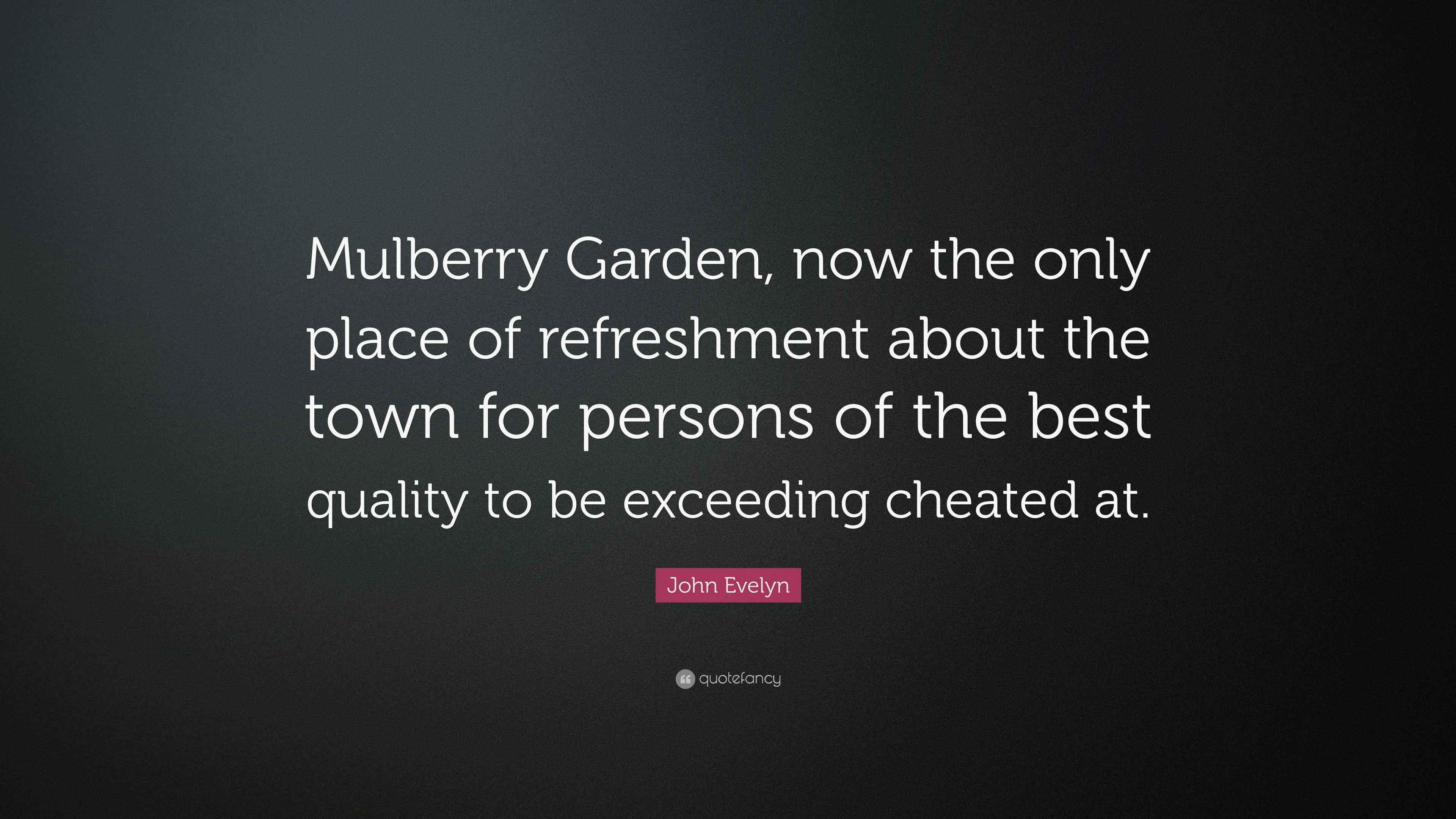 John Evelyn Quote: “Mulberry Garden, now the only place of refreshment ...