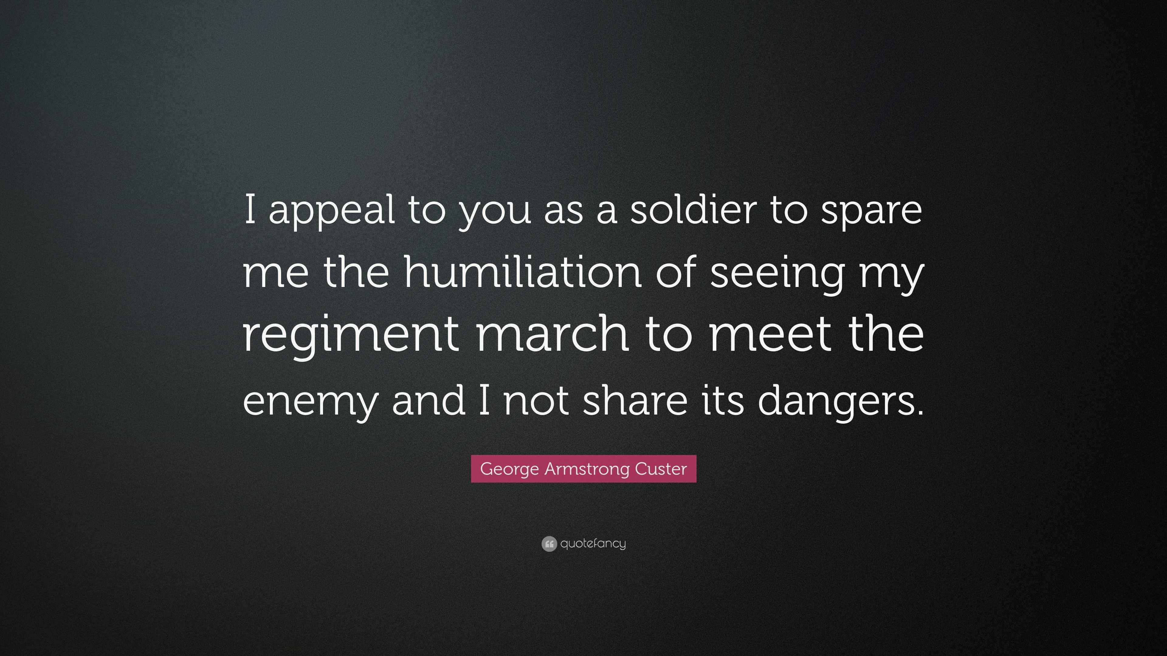 George Armstrong Custer Quote: “I appeal to you as a soldier to spare ...