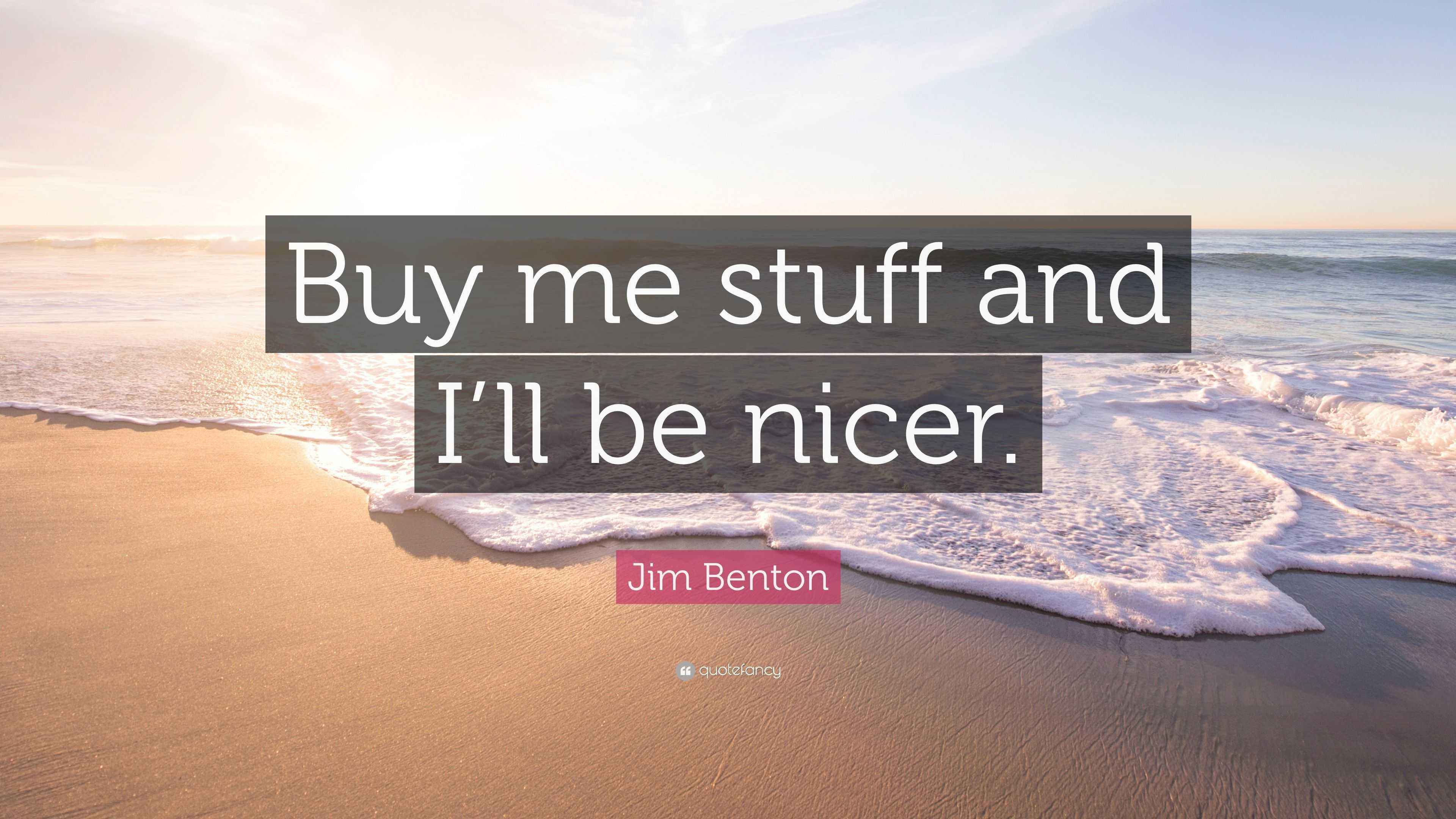Jim Benton Quote: “Buy me stuff and I’ll be nicer.”