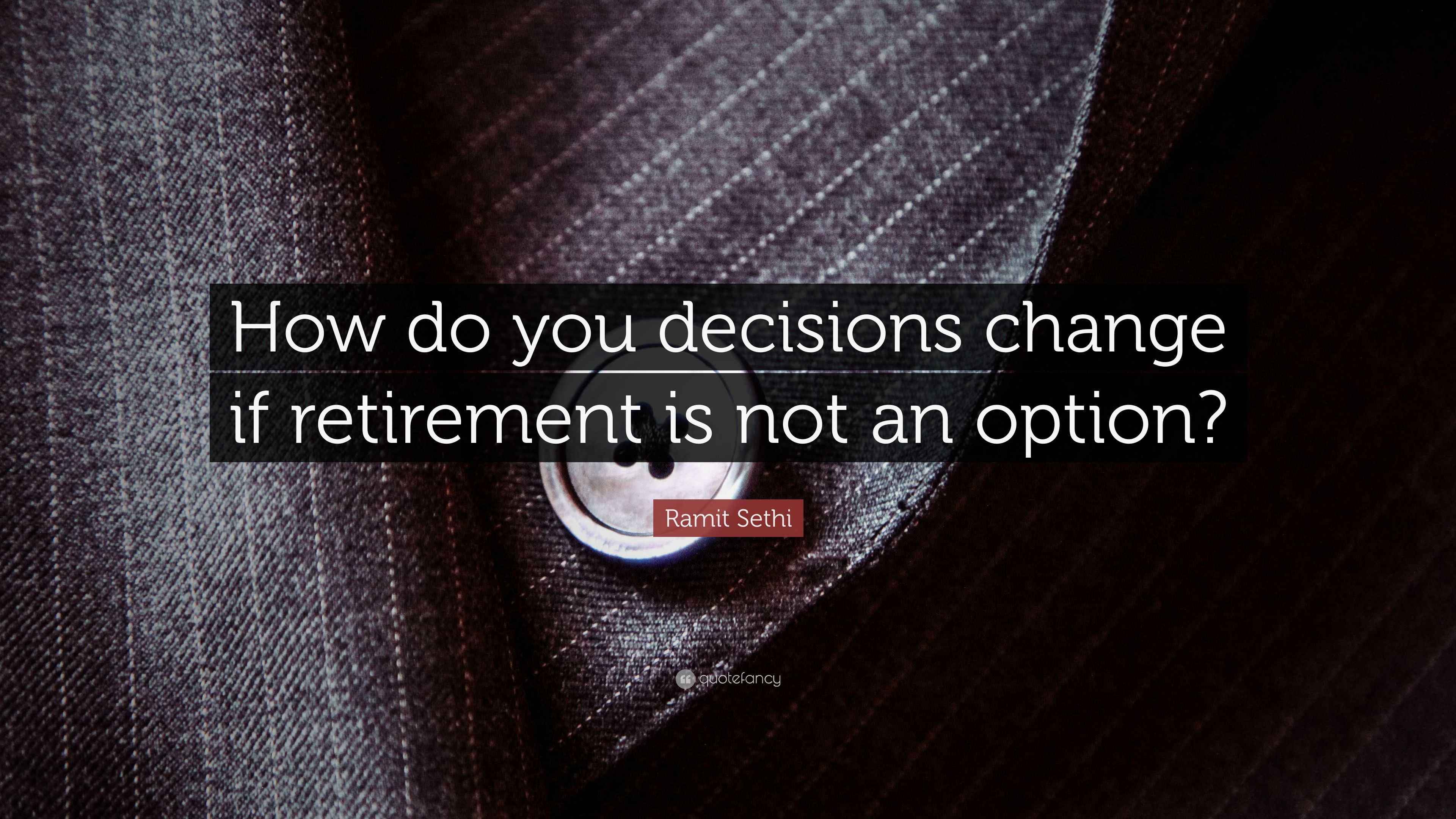 Ramit Sethi Quote: “How do you decisions change if retirement is not an ...