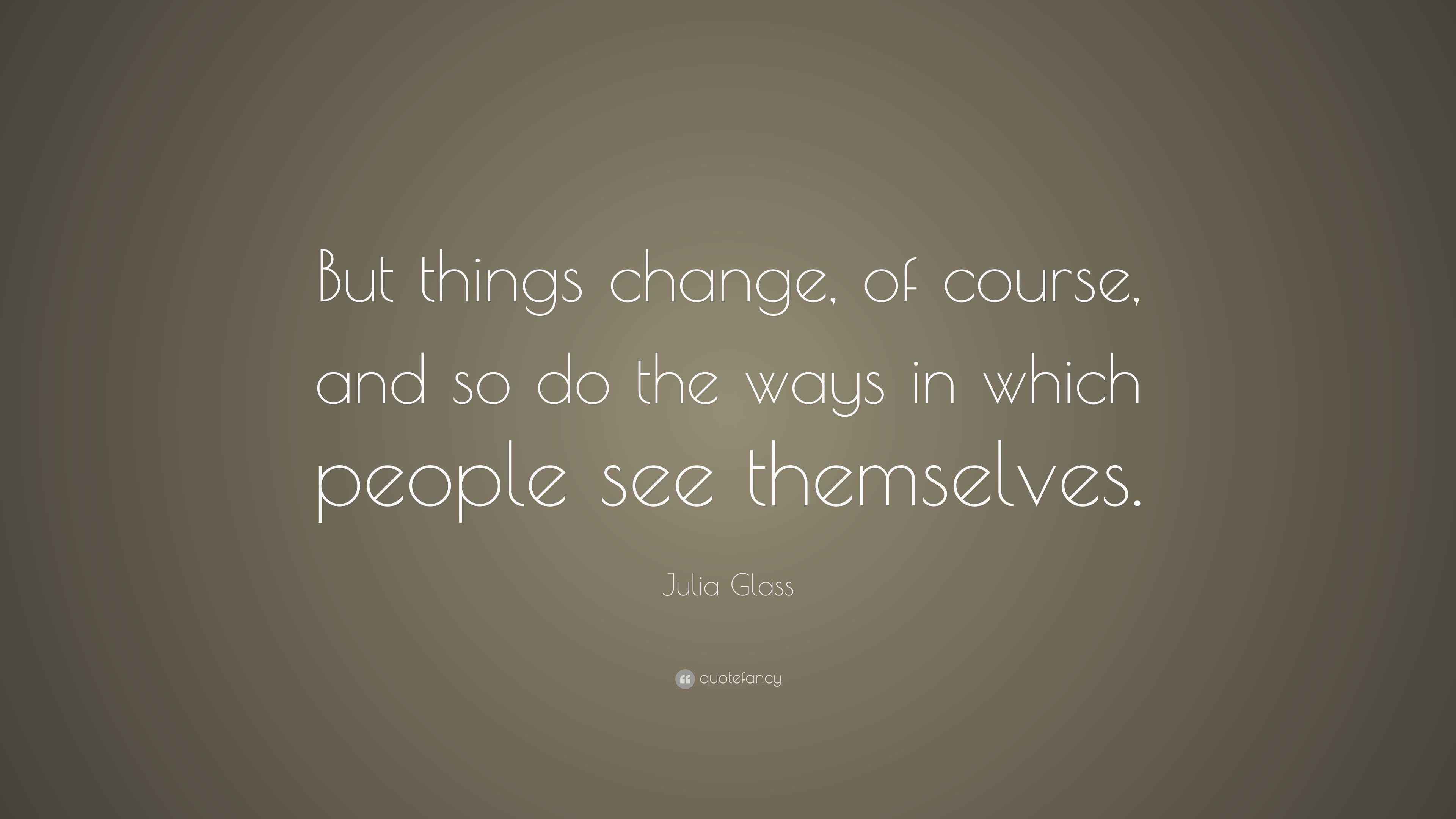 Julia Glass Quote: “But things change, of course, and so do the ways in ...
