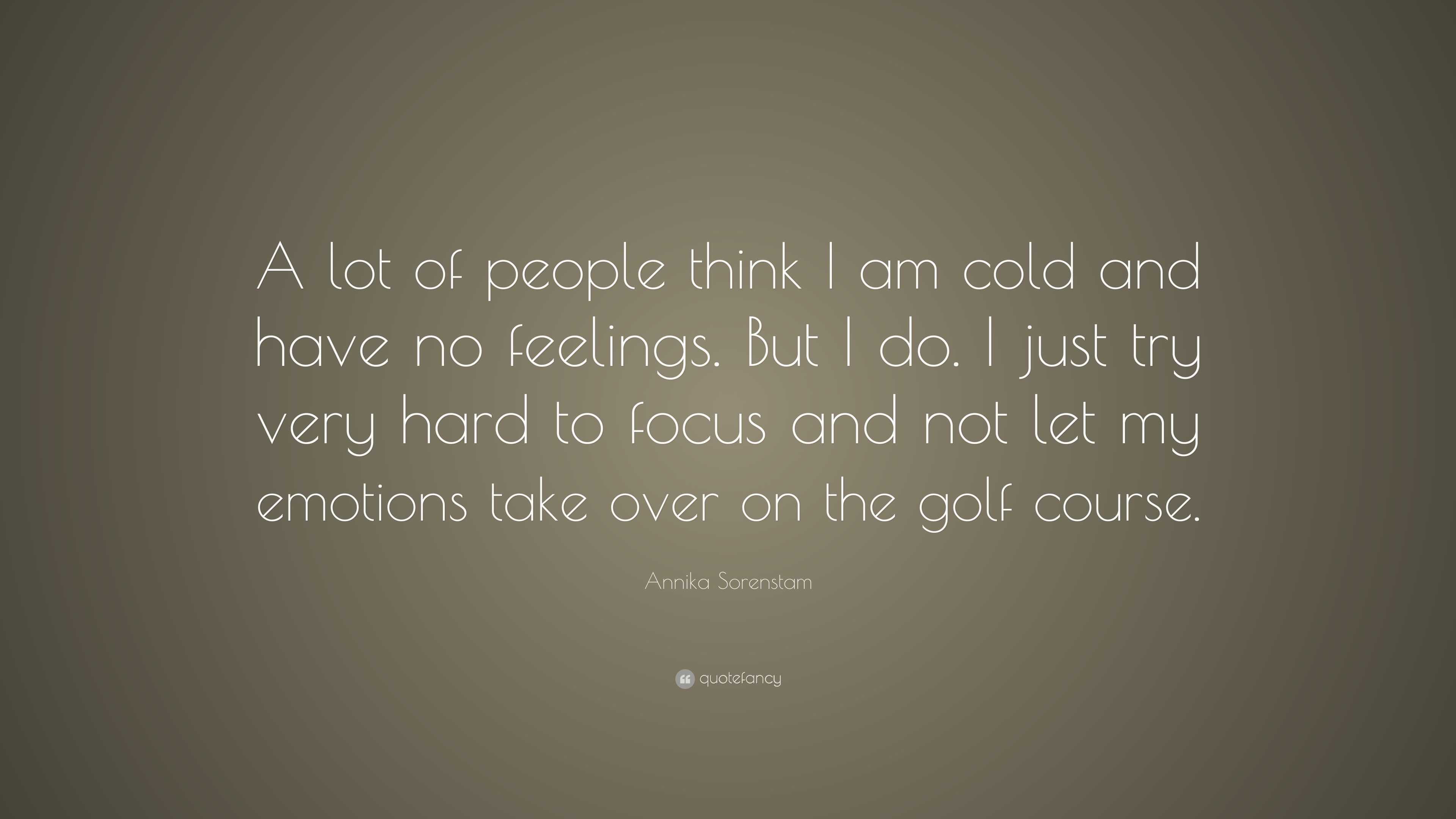 Annika Sorenstam Quote: “A lot of people think I am cold and have no ...