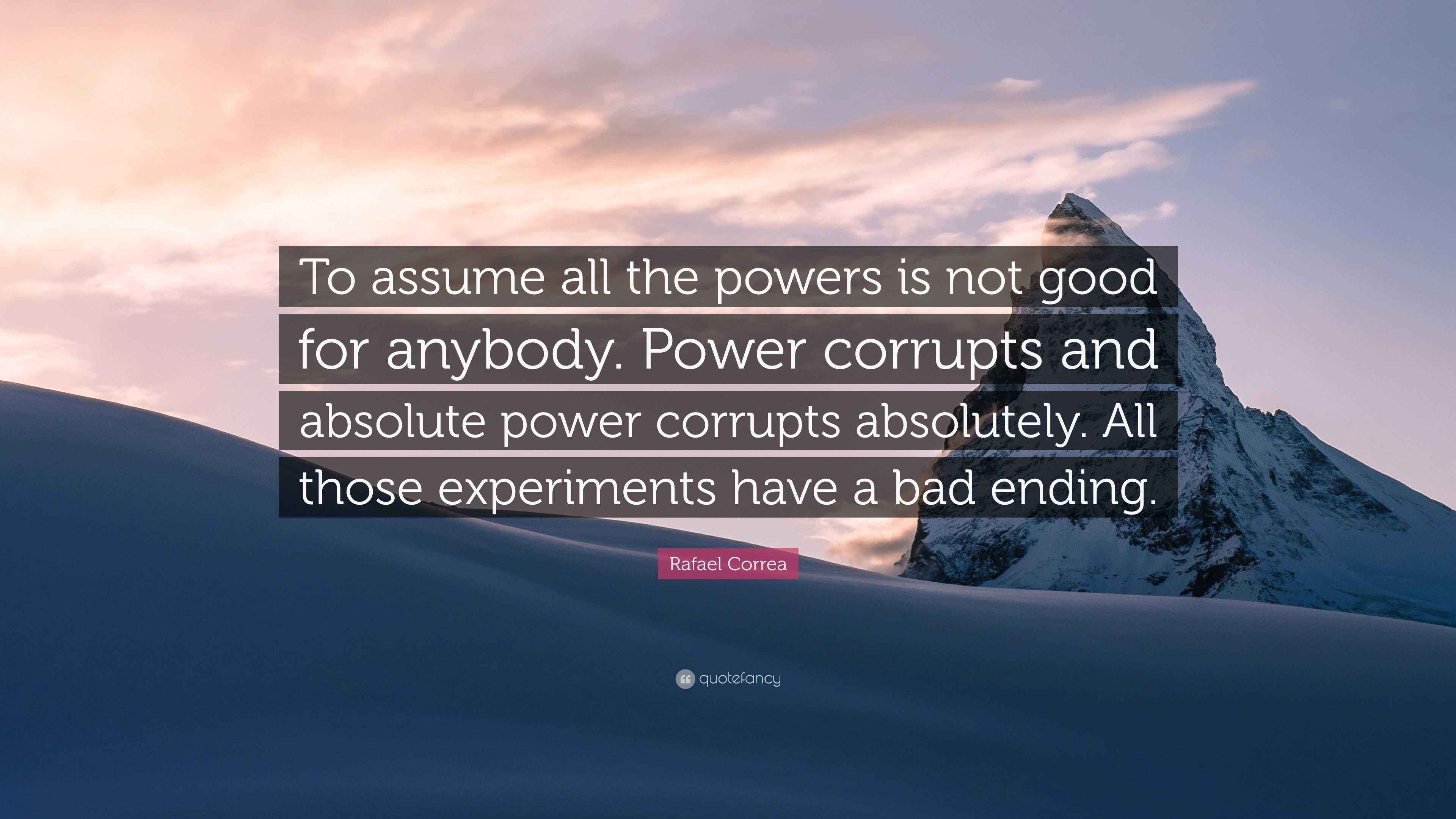Rafael Correa Quote: “To assume all the powers is not good for anybody ...