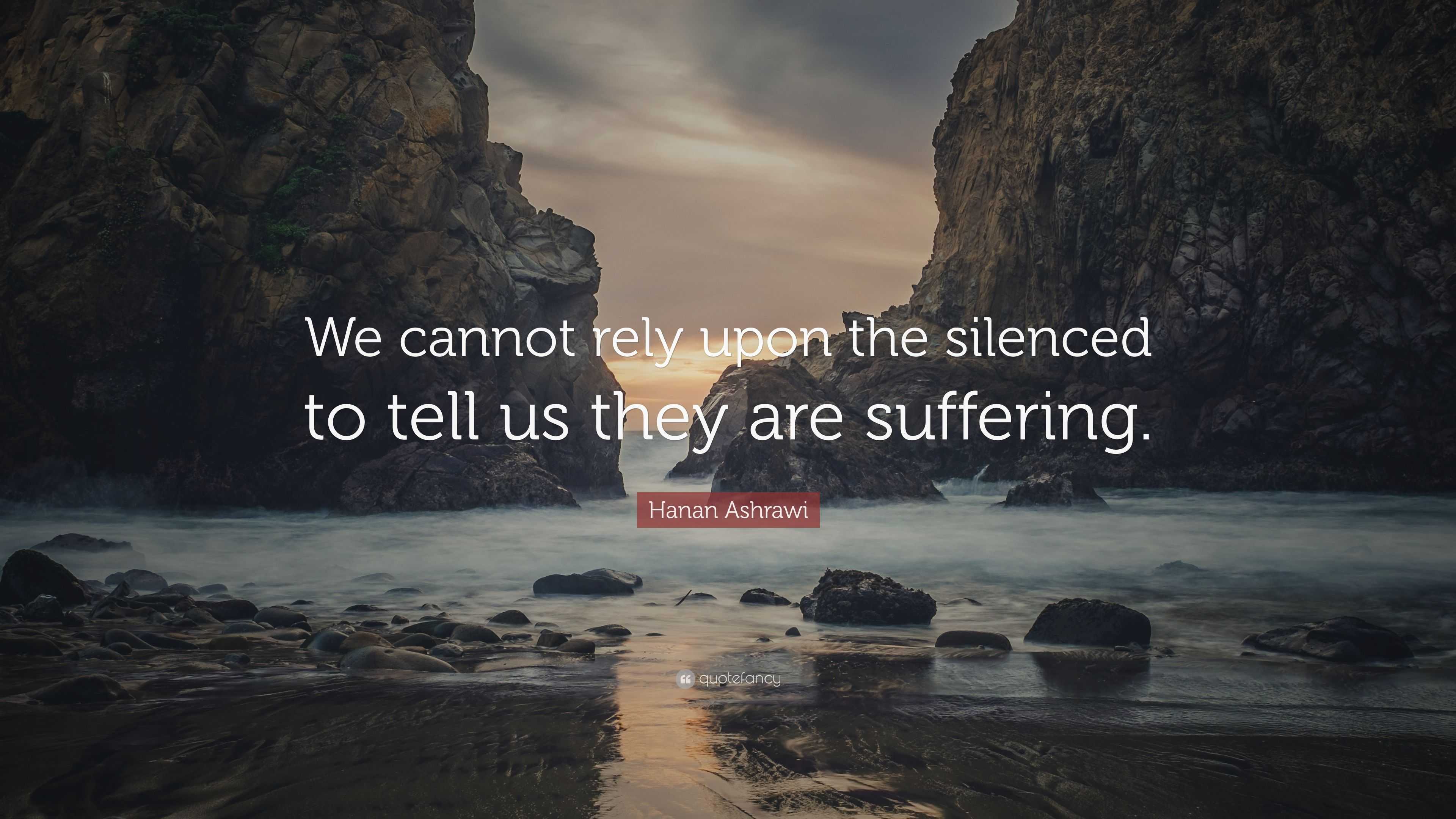 Hanan Ashrawi Quote: “We cannot rely upon the silenced to tell us they ...