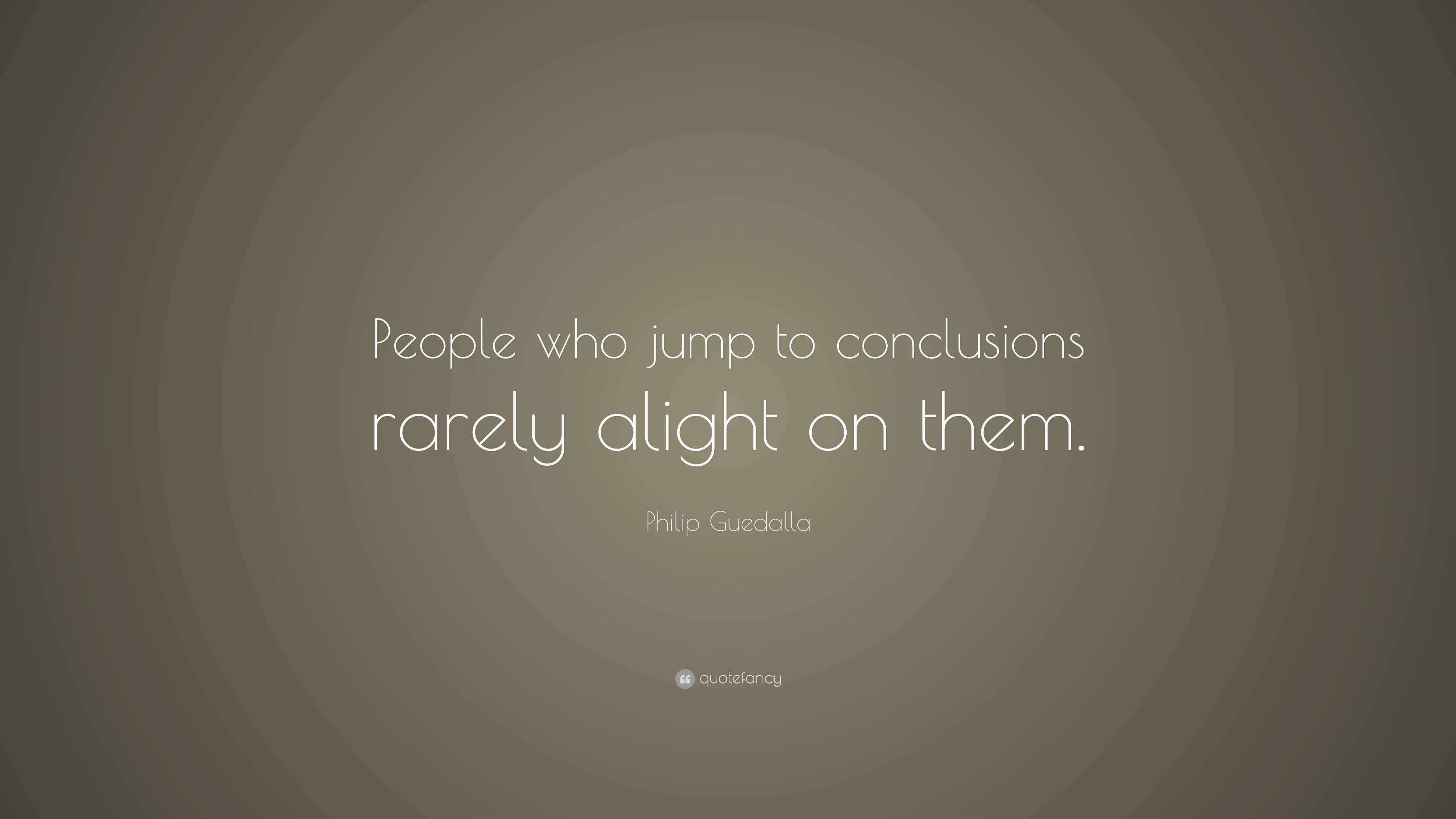 Philip Guedalla Quote: “People who jump to conclusions rarely alight on ...
