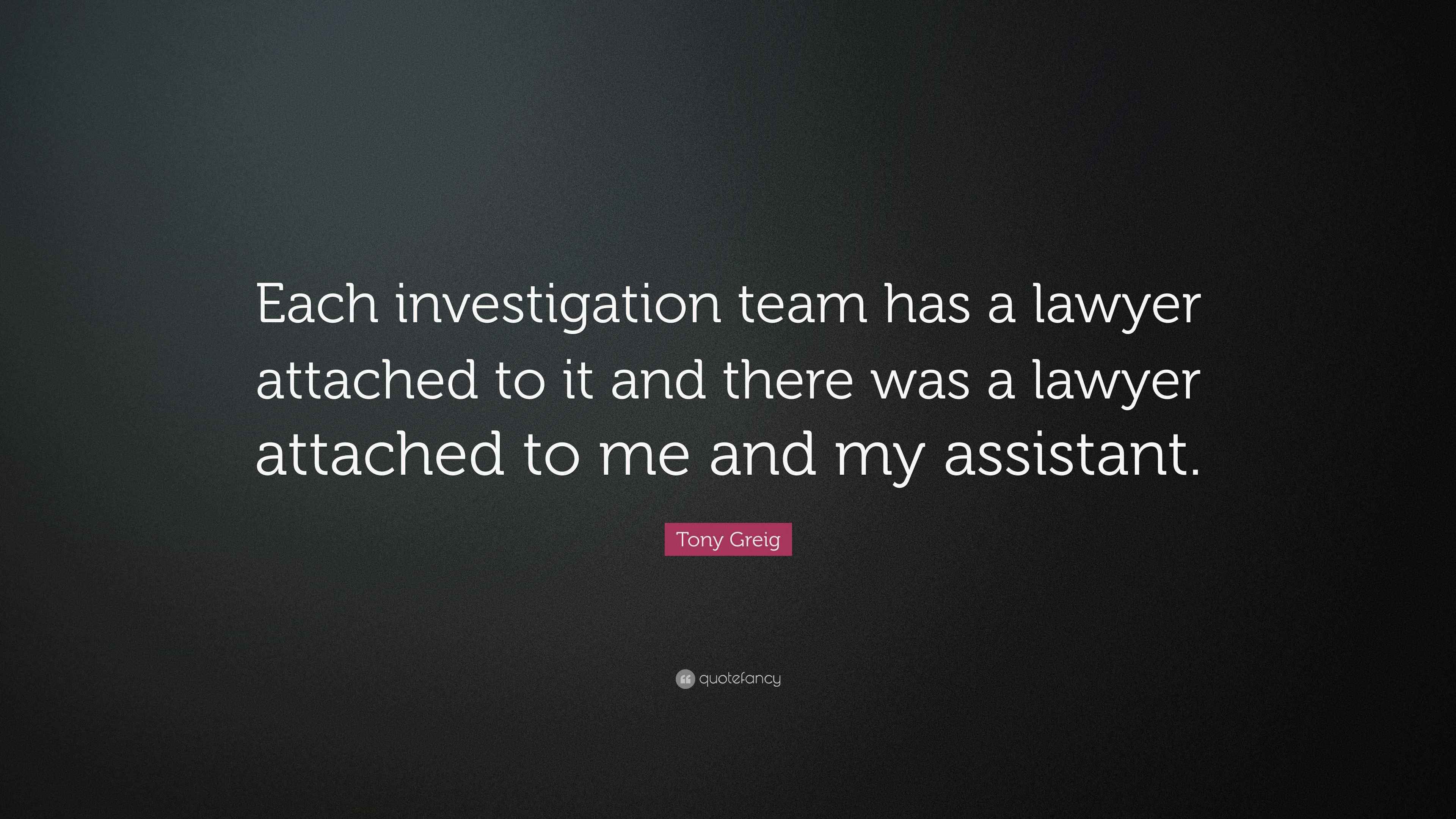 Tony Greig Quote: “Each investigation team has a lawyer attached to it ...