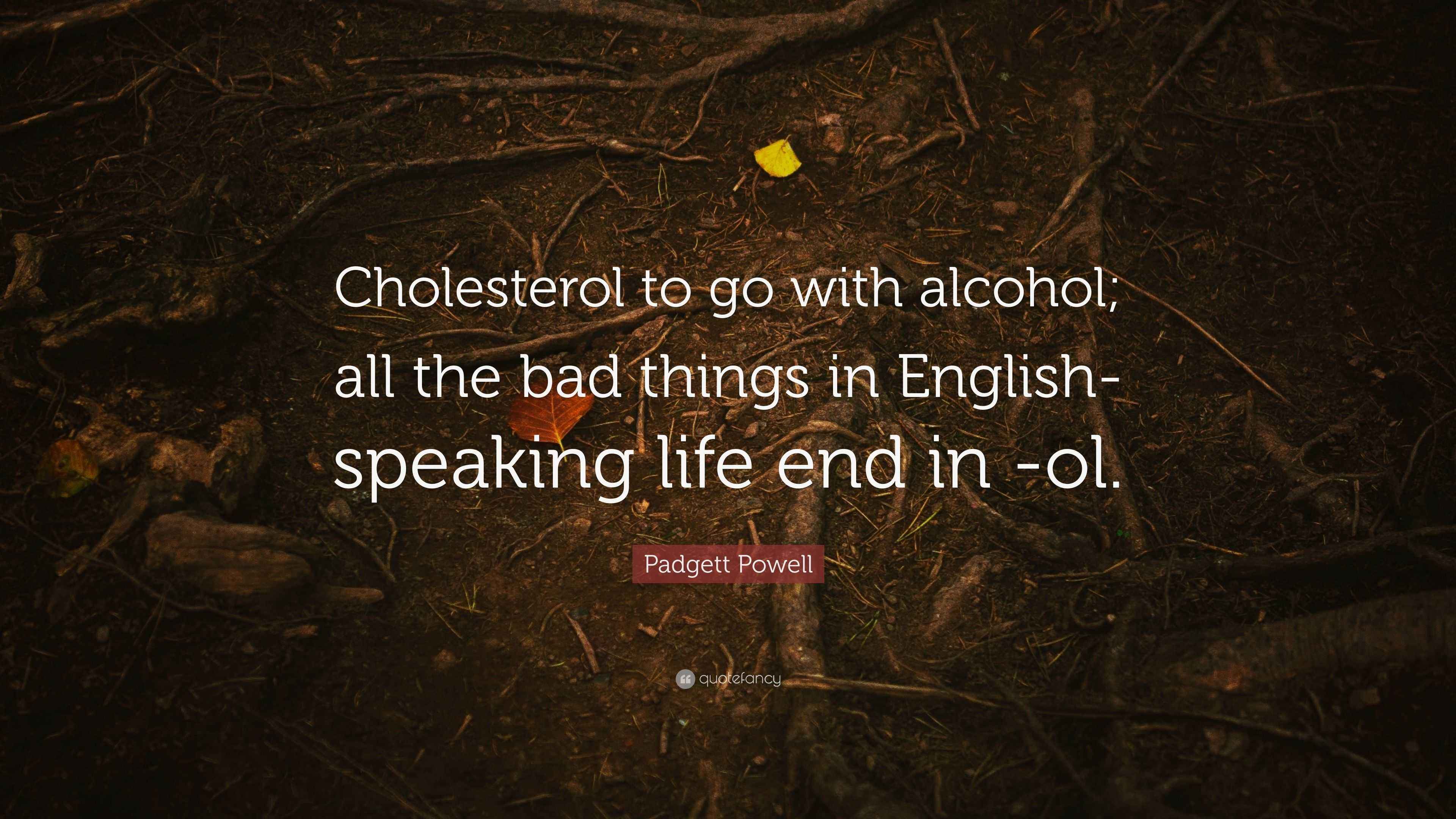 Padgett Powell Quote: “Cholesterol to go with alcohol; all the bad ...