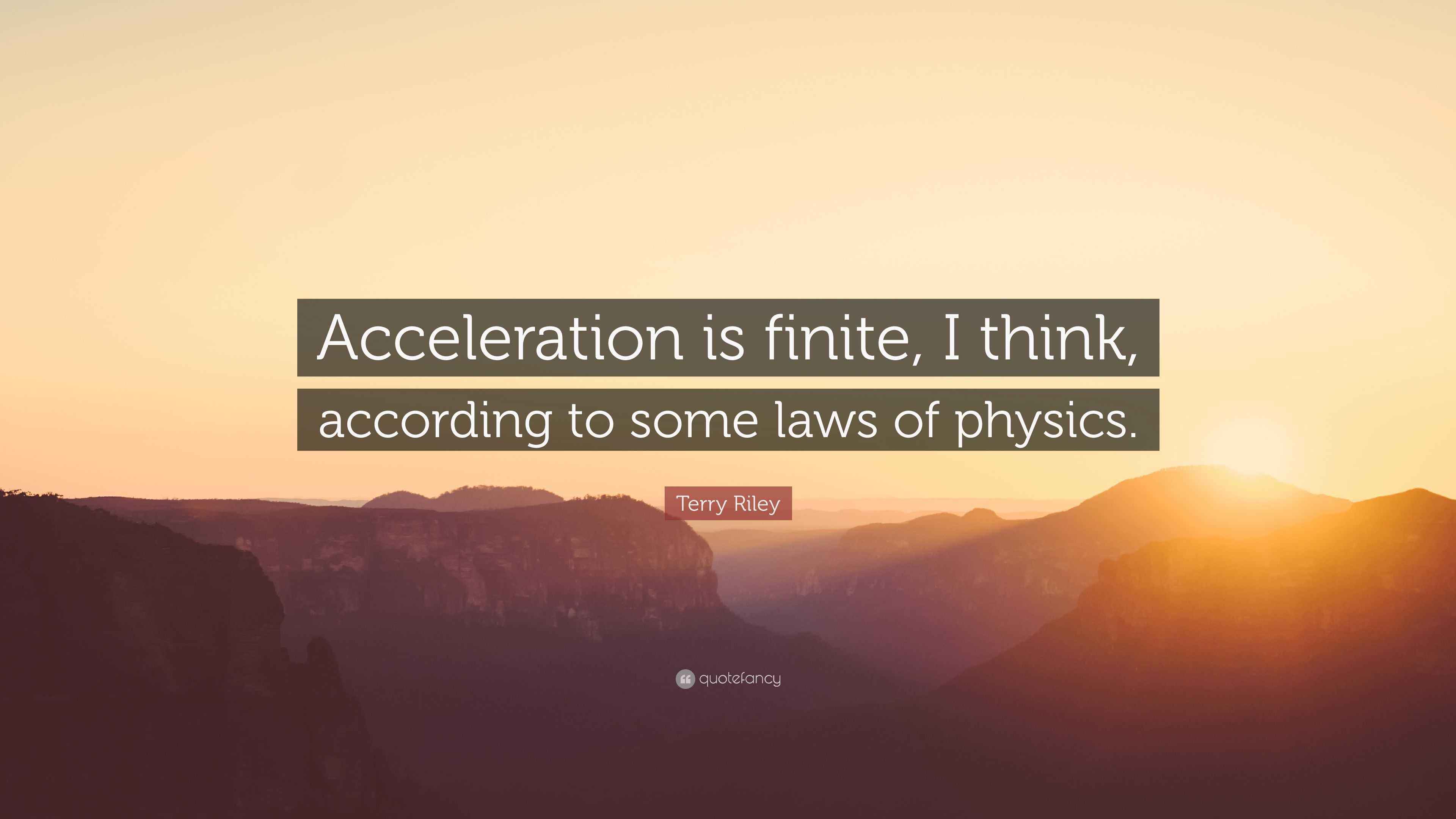 Terry Riley Quote: “Acceleration is finite, I think, according to some ...