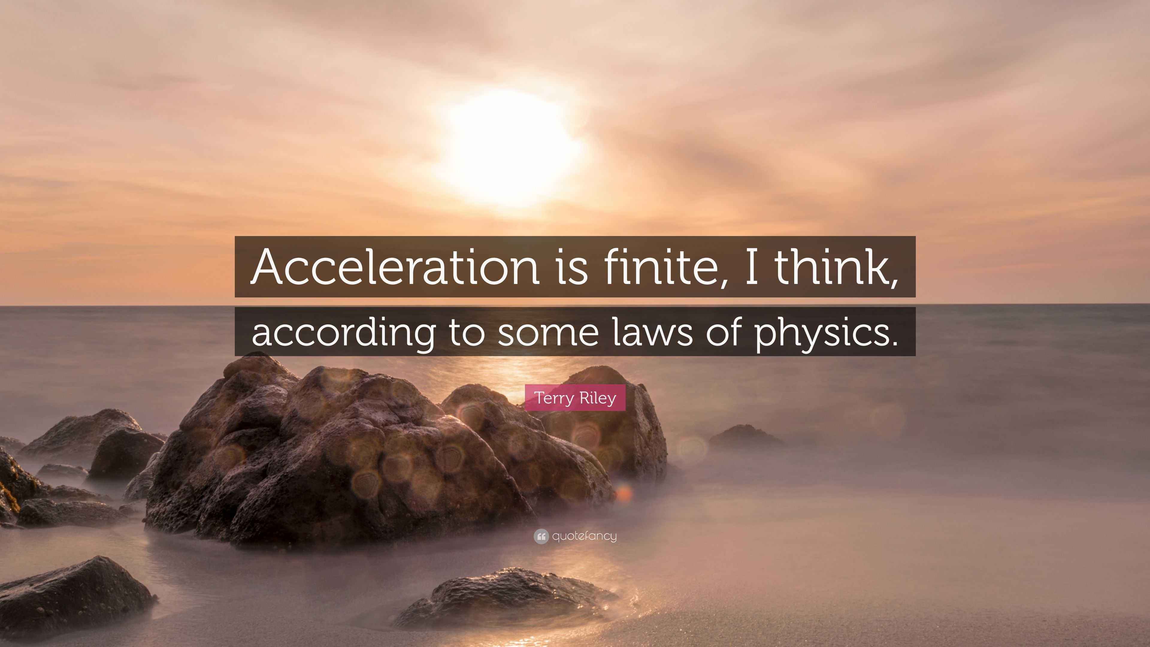 Terry Riley Quote: “Acceleration is finite, I think, according to some ...