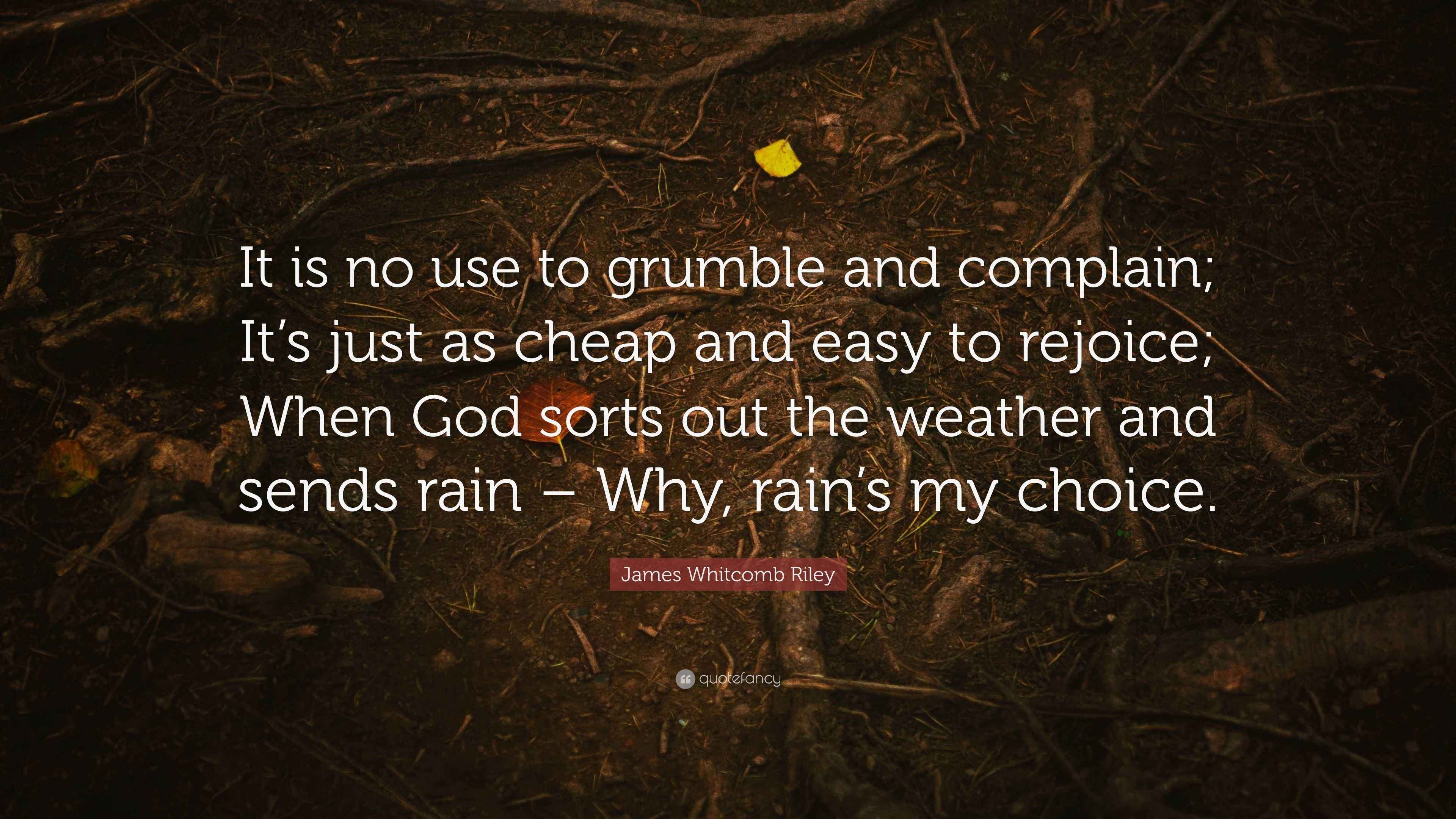 James Whitcomb Riley Quote: “It is no use to grumble and complain; It’s ...
