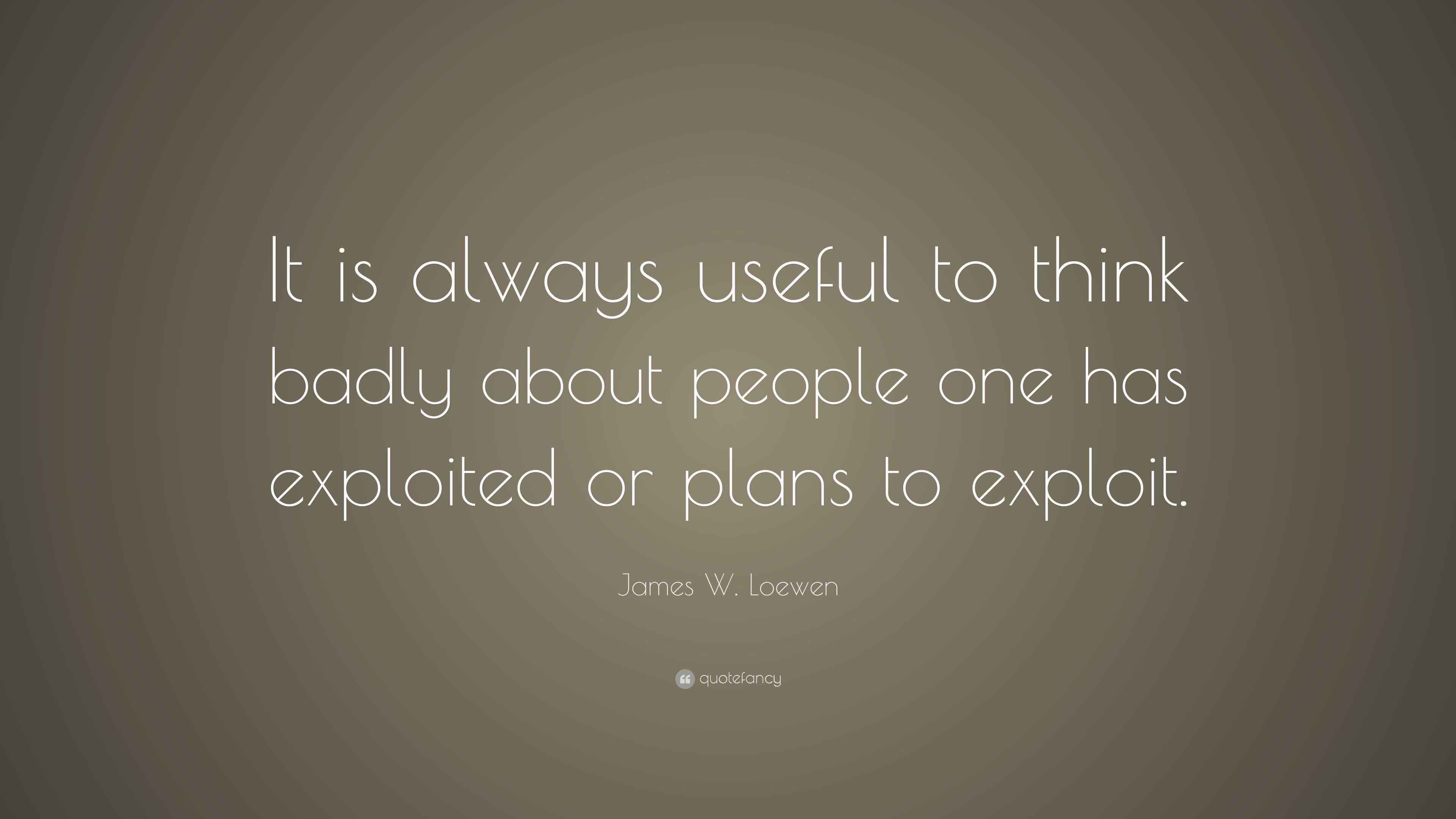 James W. Loewen Quote: “It is always useful to think badly about people ...