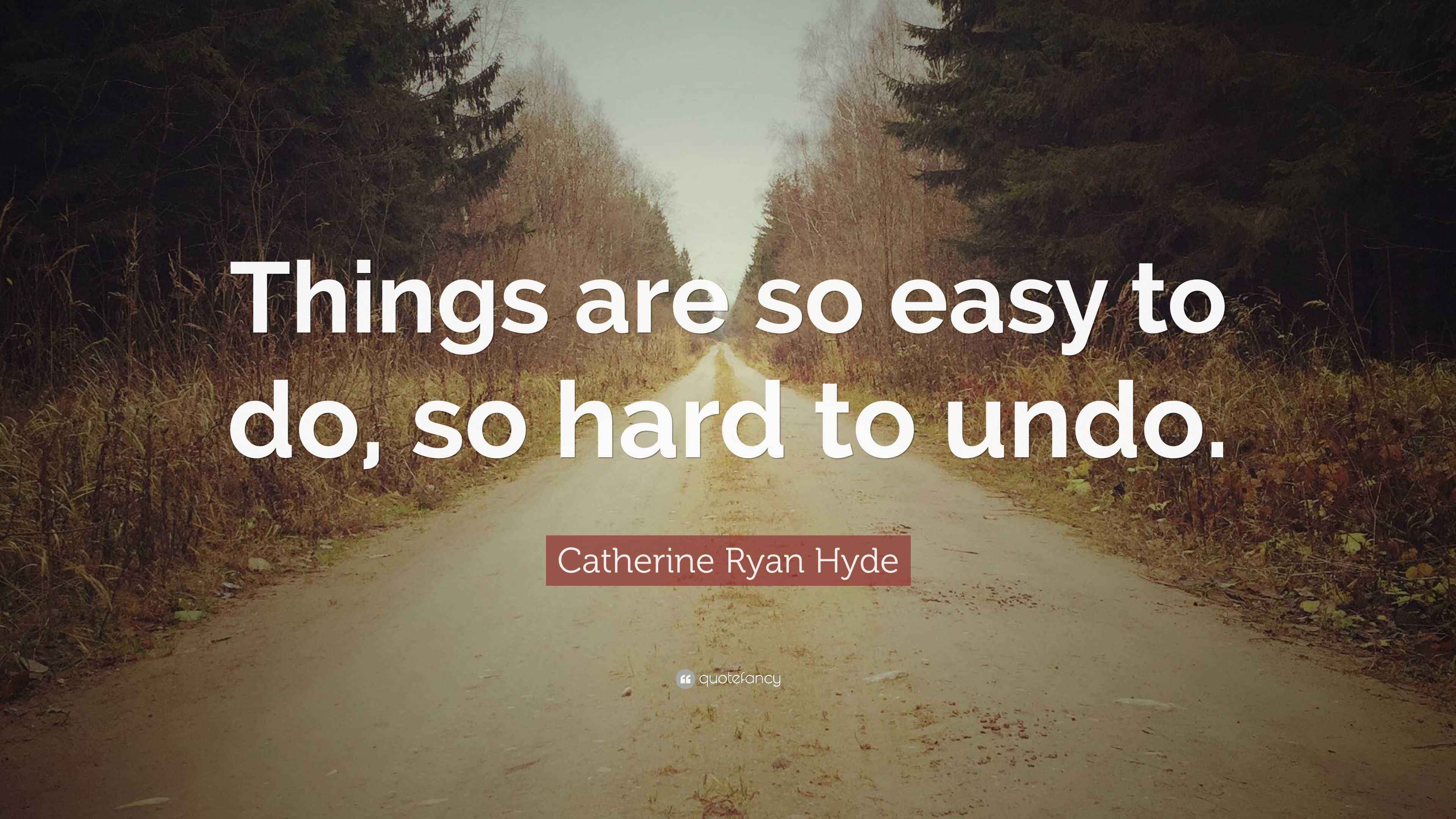 Catherine Ryan Hyde Quote: “Things are so easy to do, so hard to undo.”