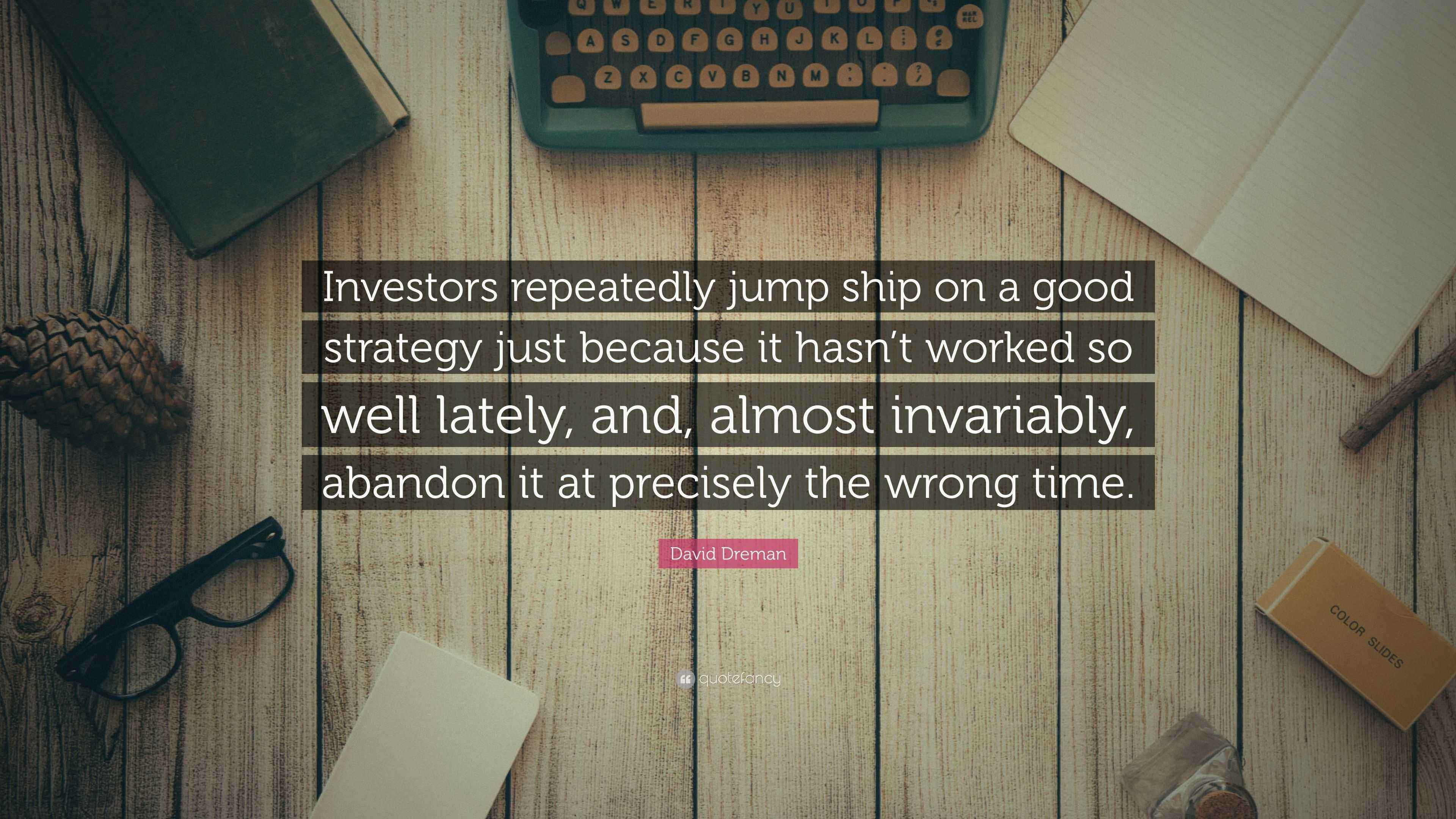 David Dreman Quote: “Investors repeatedly jump ship on a good strategy ...