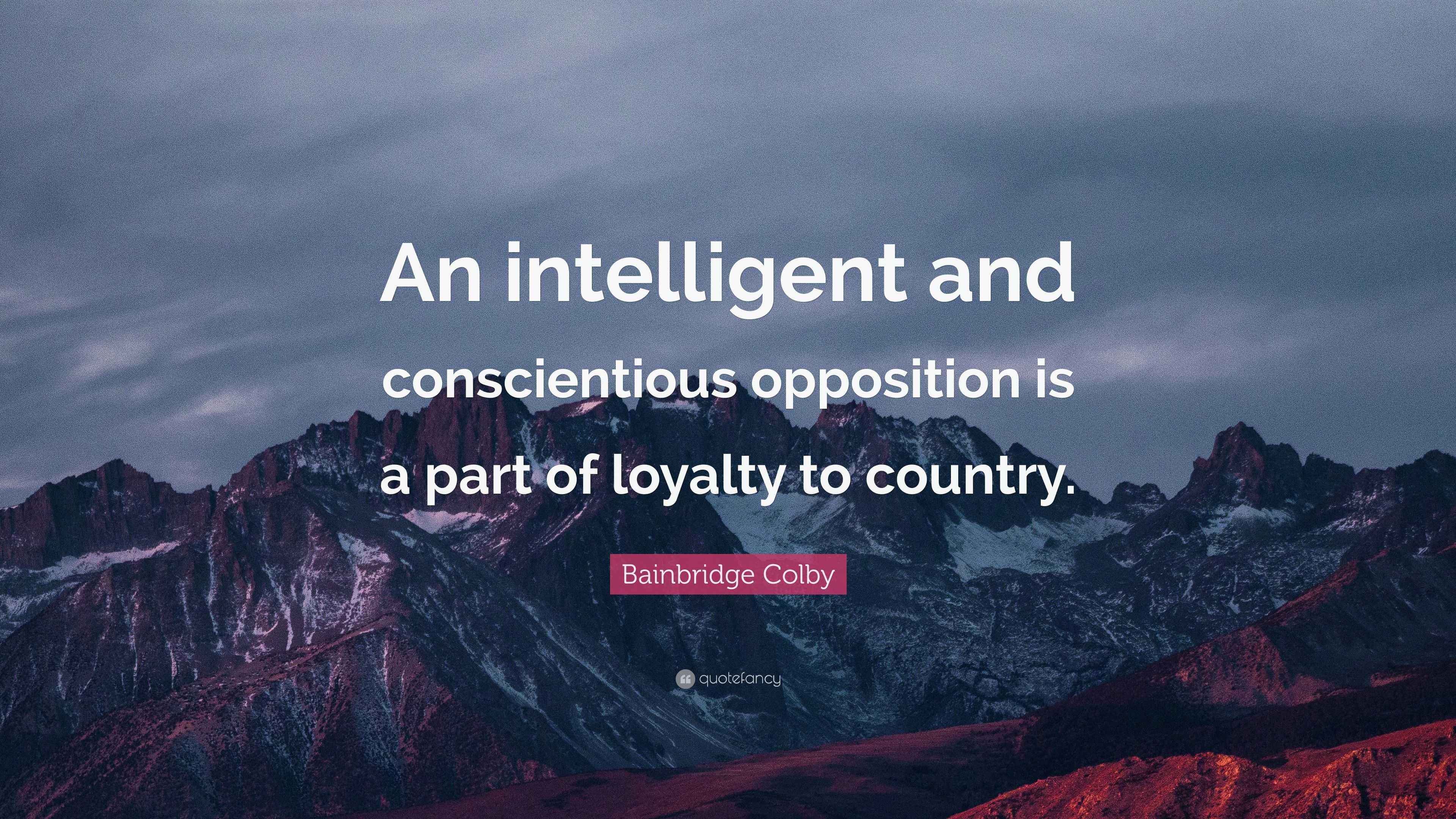 Bainbridge Colby Quote: “An intelligent and conscientious opposition is ...