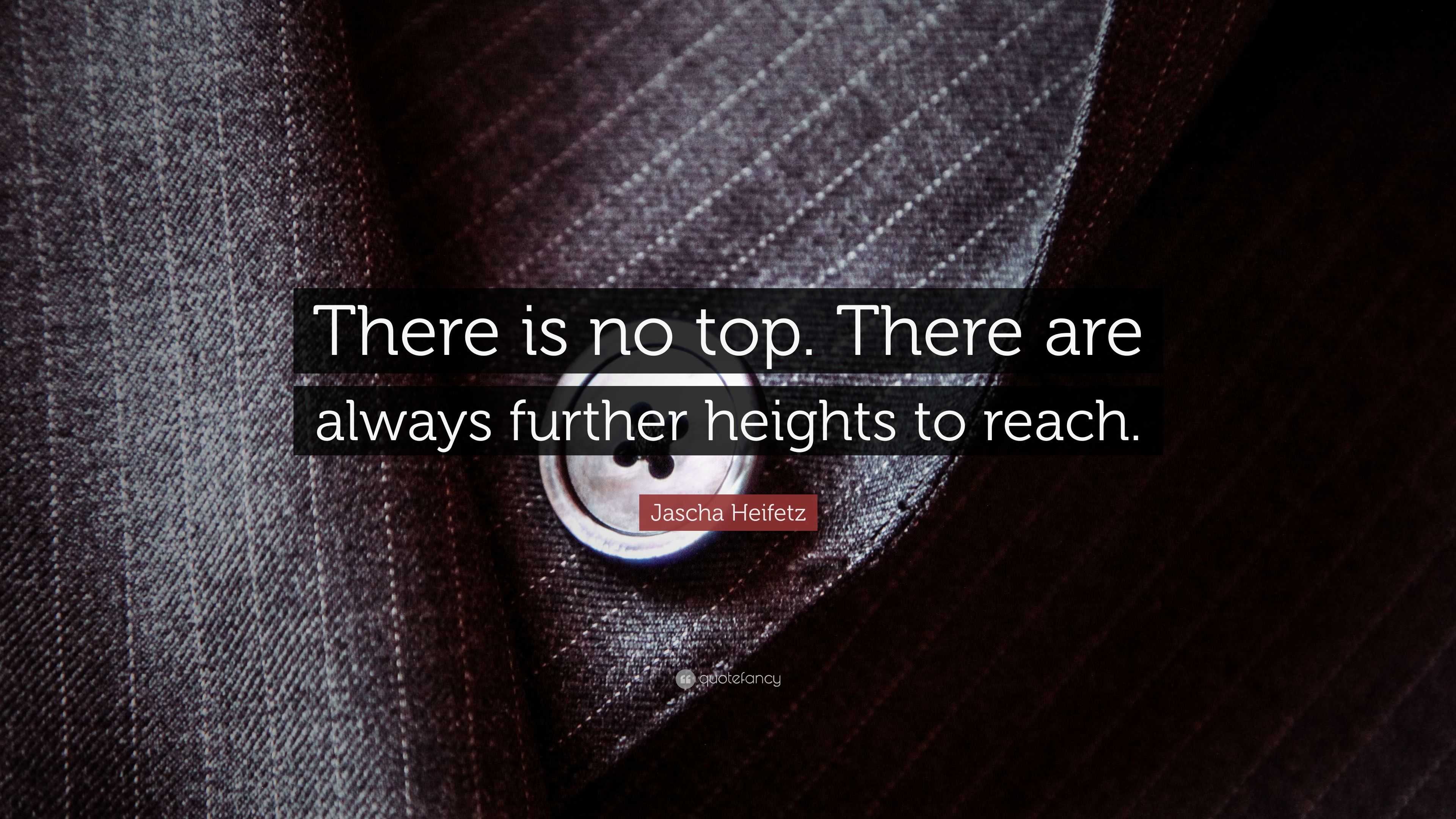 Jascha Heifetz Quote: “There is no top. There are always further ...