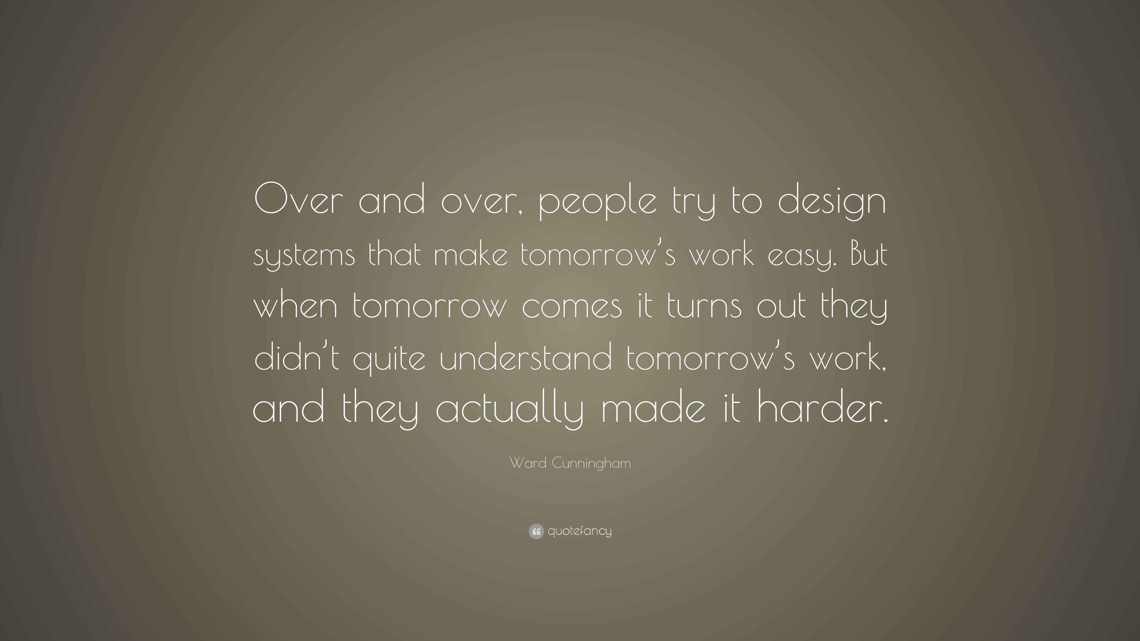 Ward Cunningham Quote: “Over and over, people try to design systems ...
