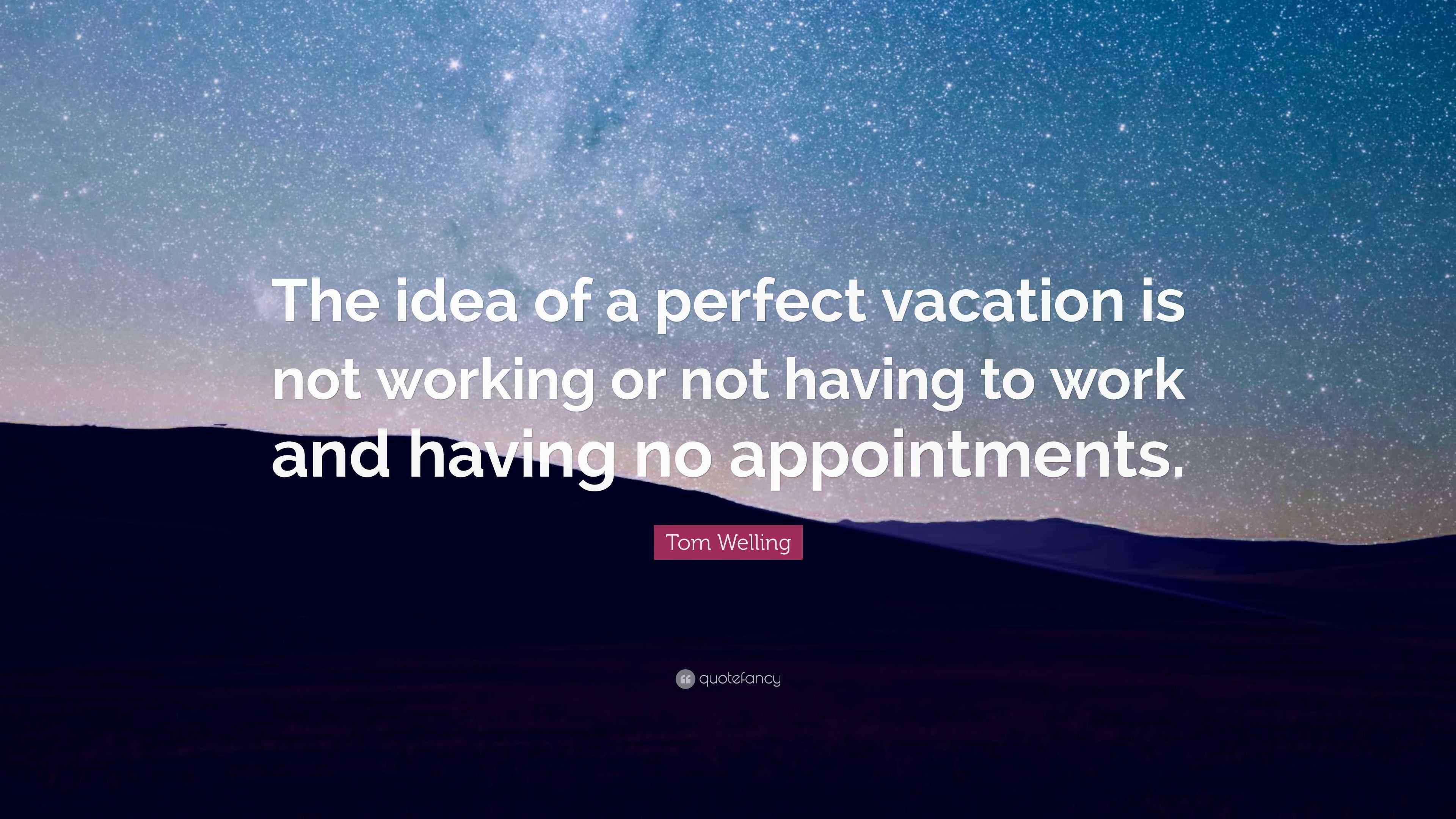 Tom Welling Quote: “The idea of a perfect vacation is not working or ...
