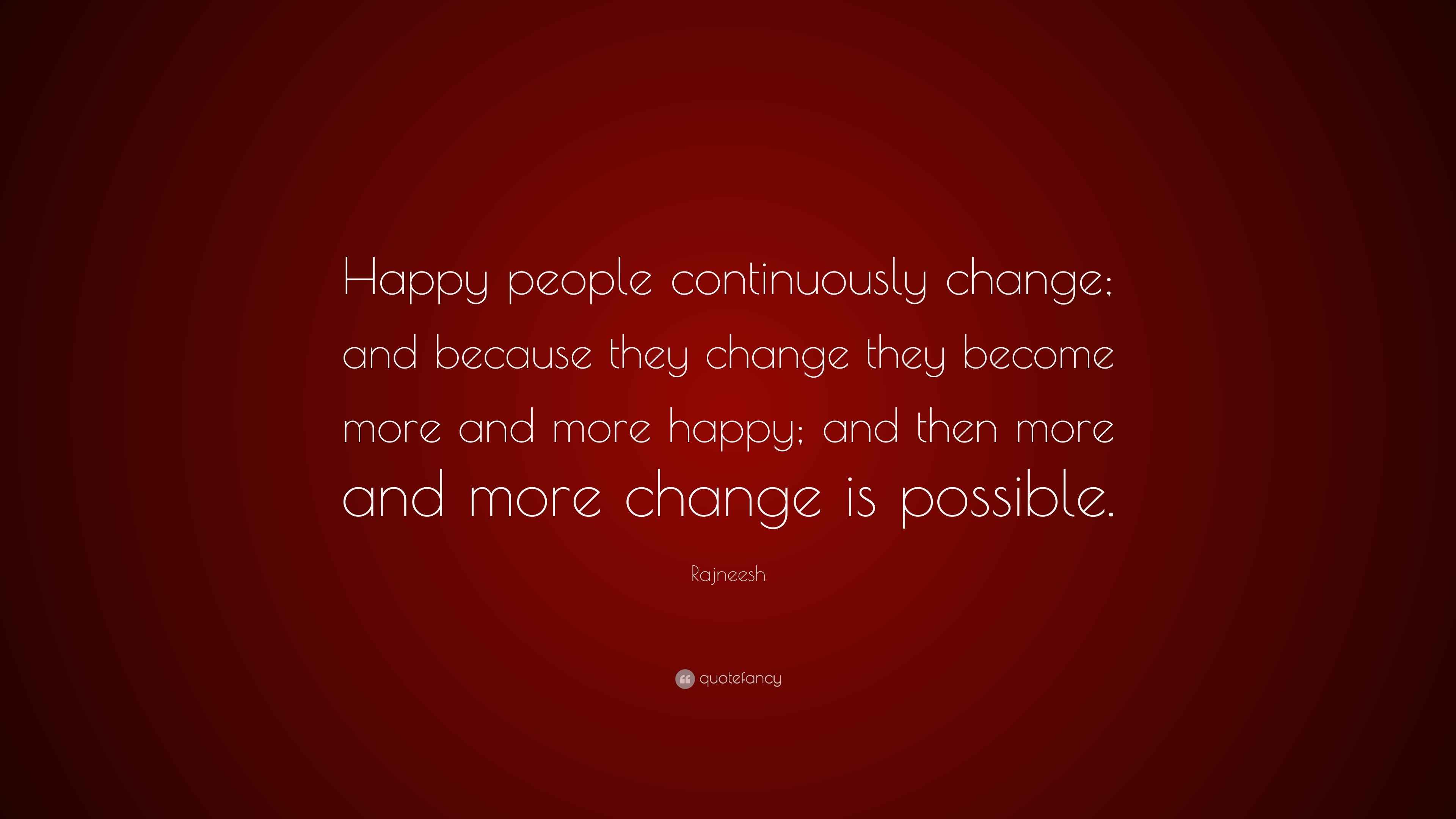 Rajneesh Quote: “Happy people continuously change; and because they ...