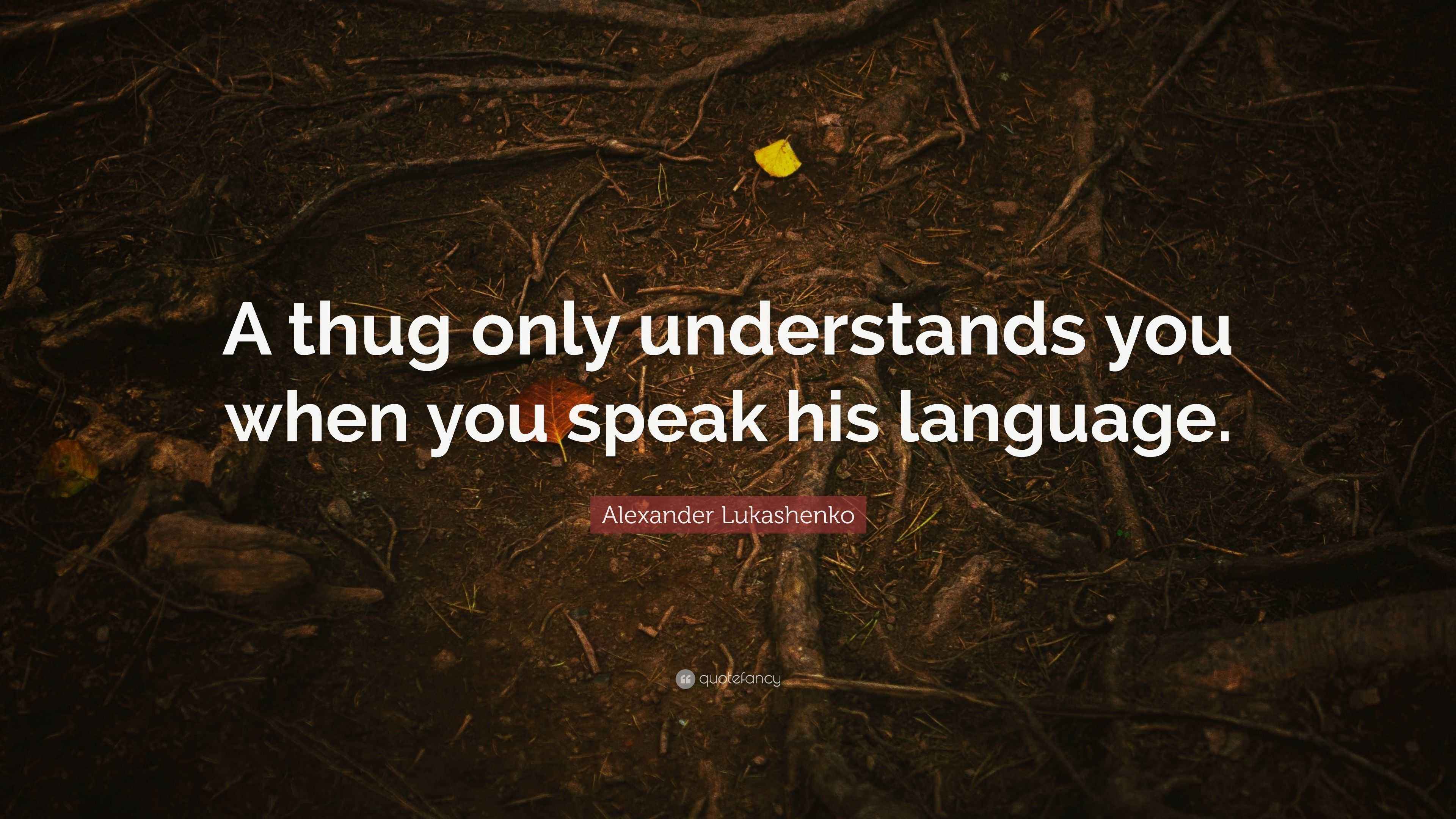 Alexander Lukashenko Quote: “A thug only understands you when you speak ...