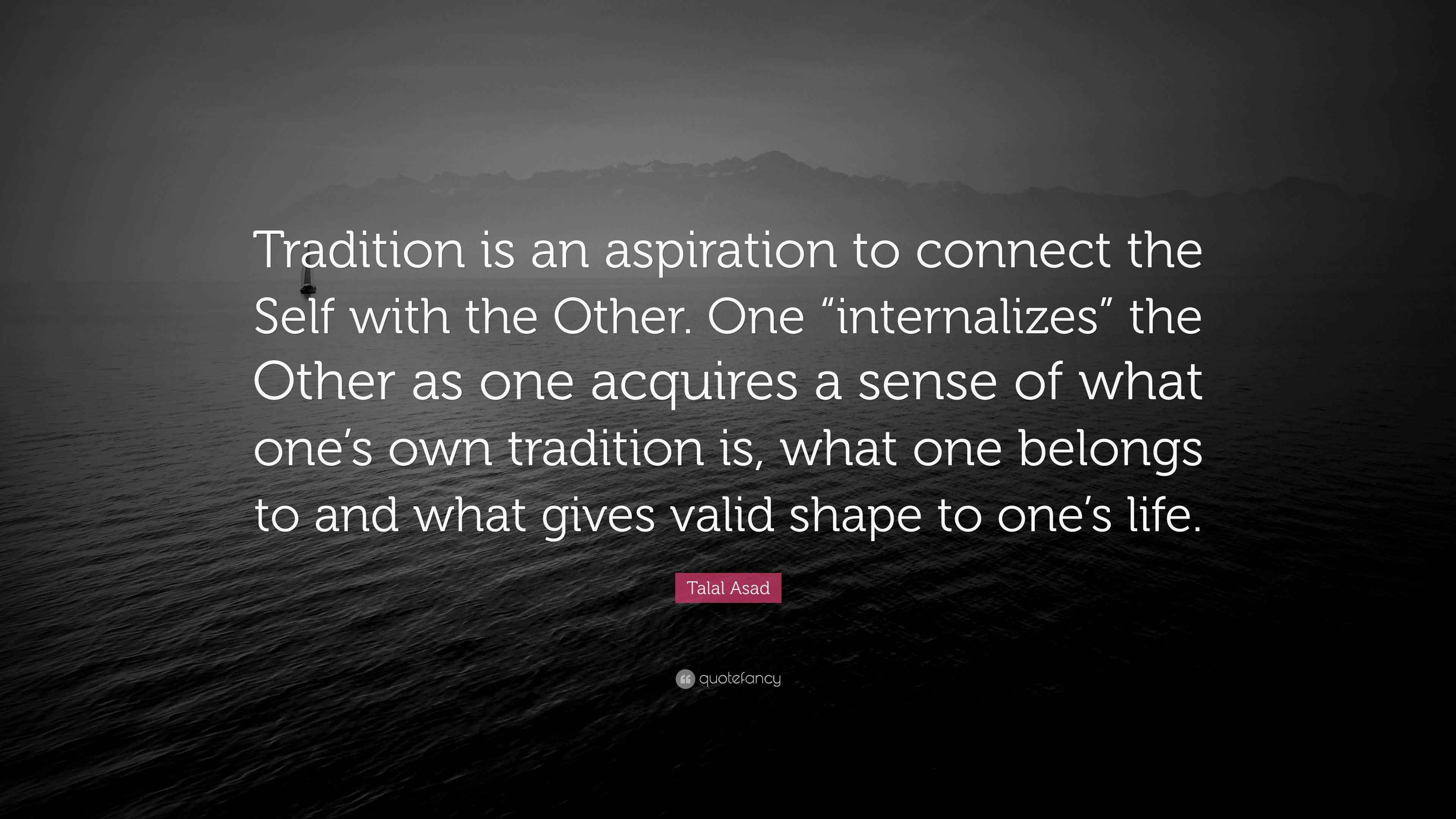 Talal Asad Quote: “Tradition is an aspiration to connect the Self with ...