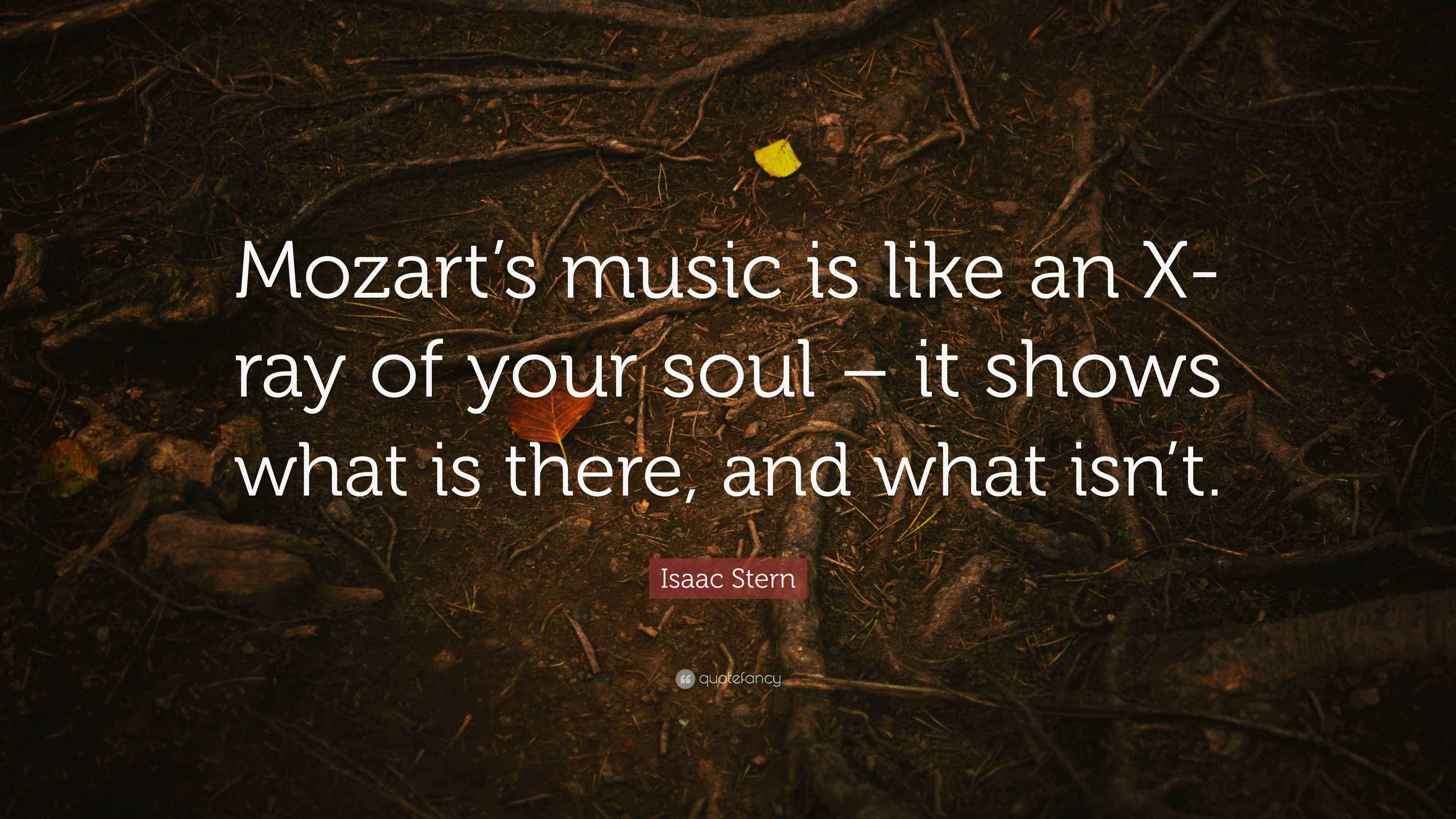 Isaac Stern Quote: “Mozart’s music is like an X-ray of your soul – it ...
