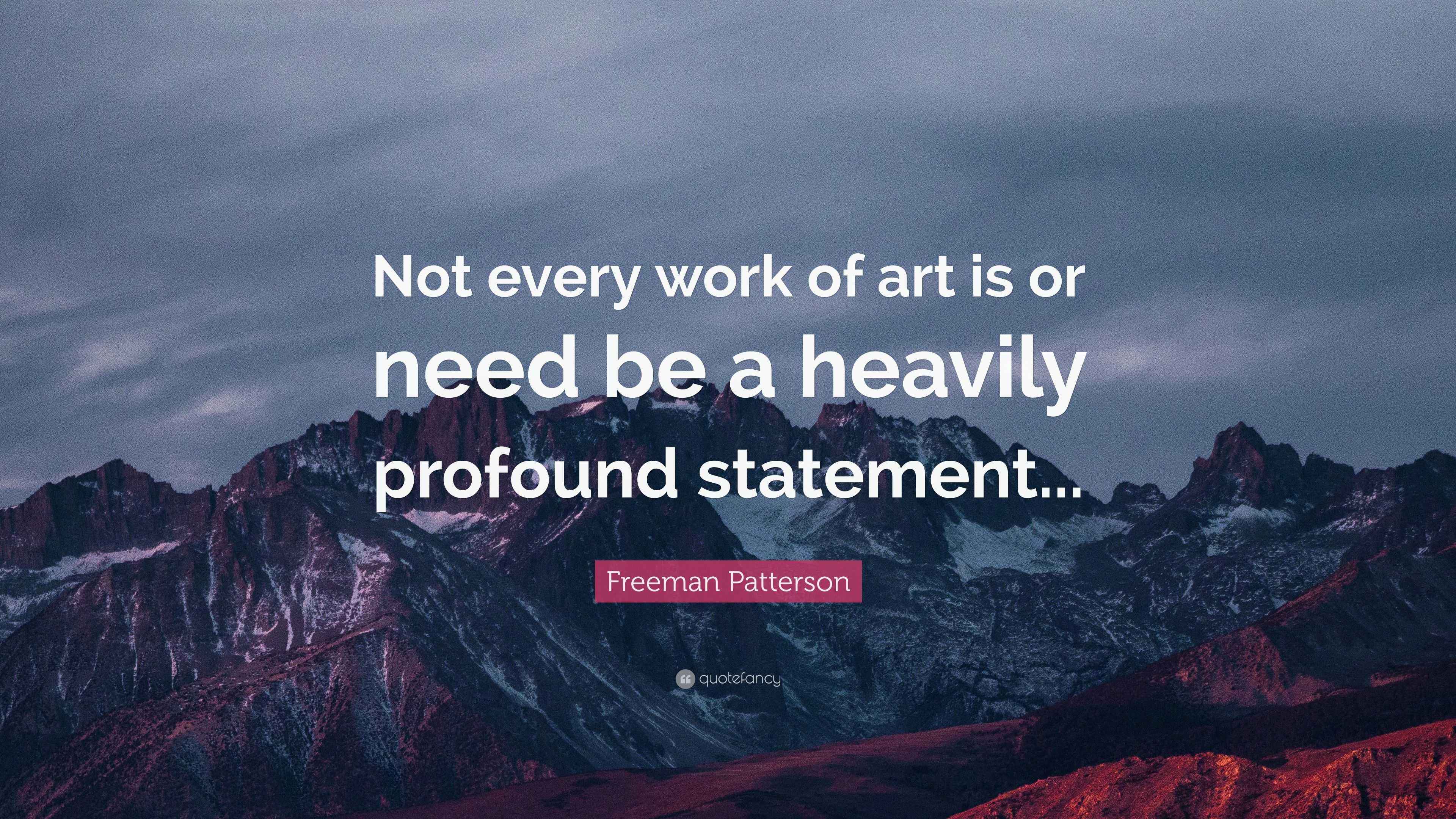 Freeman Patterson Quote: “Not every work of art is or need be a heavily ...
