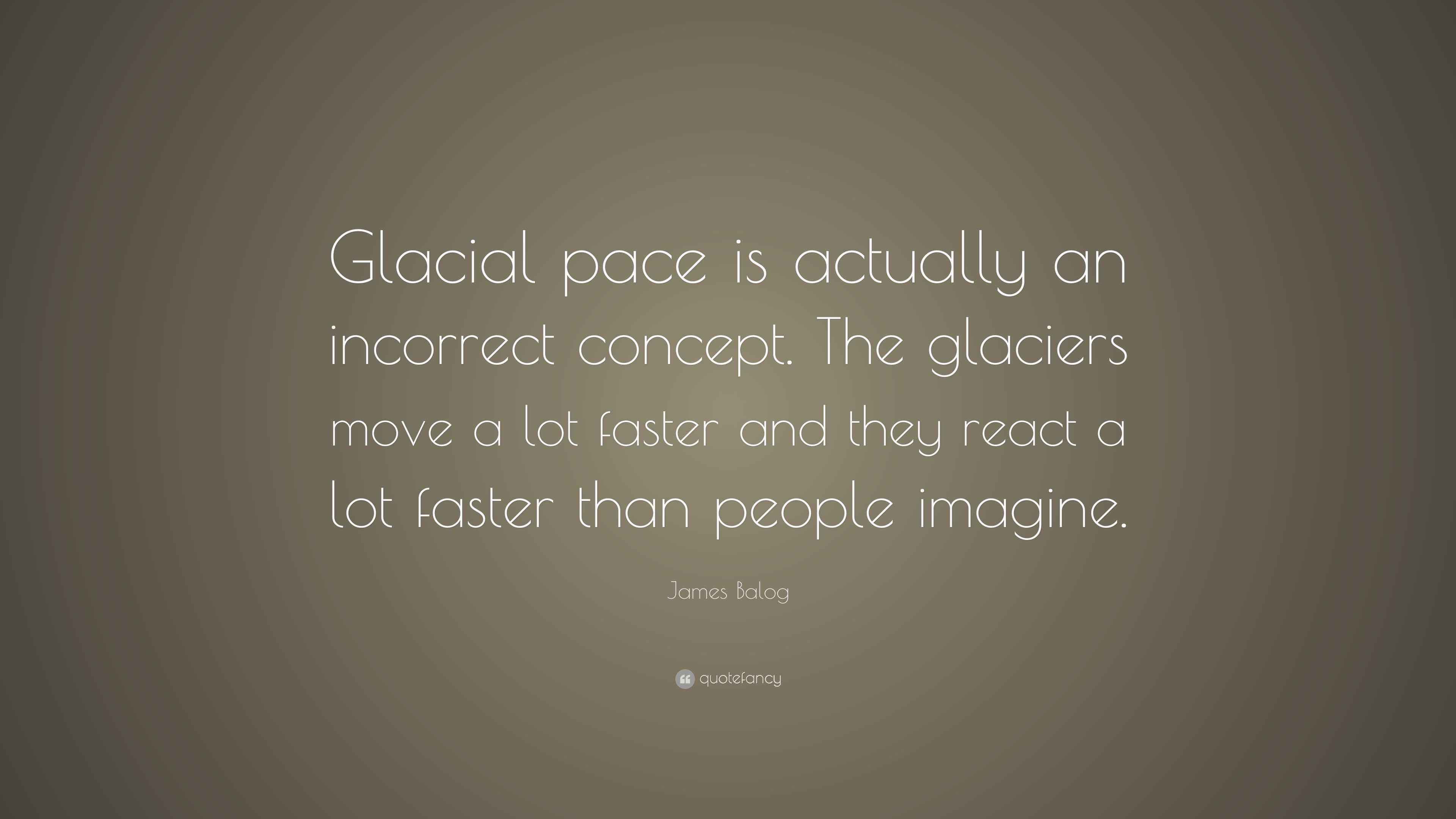 James Balog Quote: “Glacial pace is actually an incorrect concept. The ...