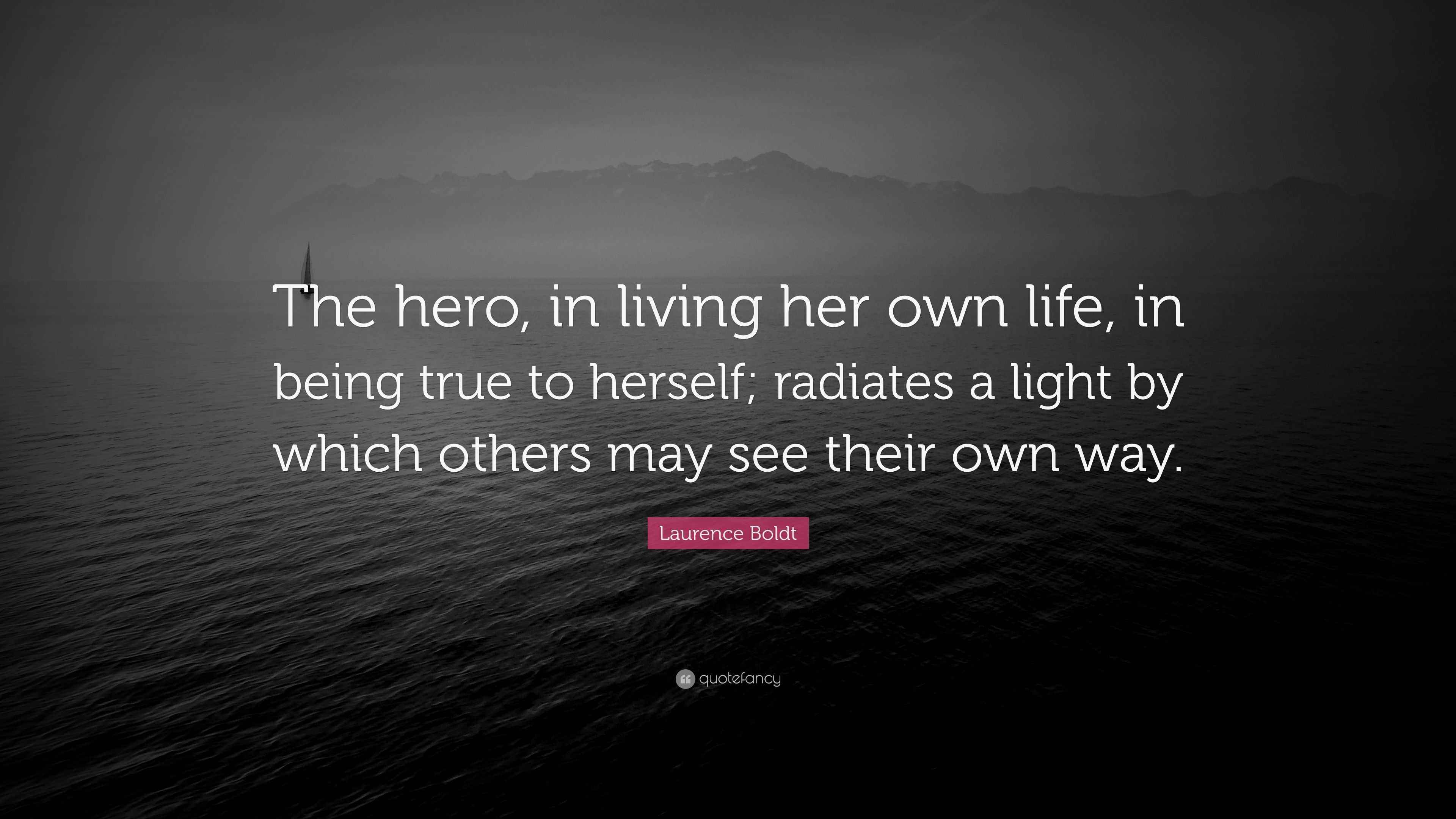 Laurence Boldt Quote: “The hero, in living her own life, in being true ...