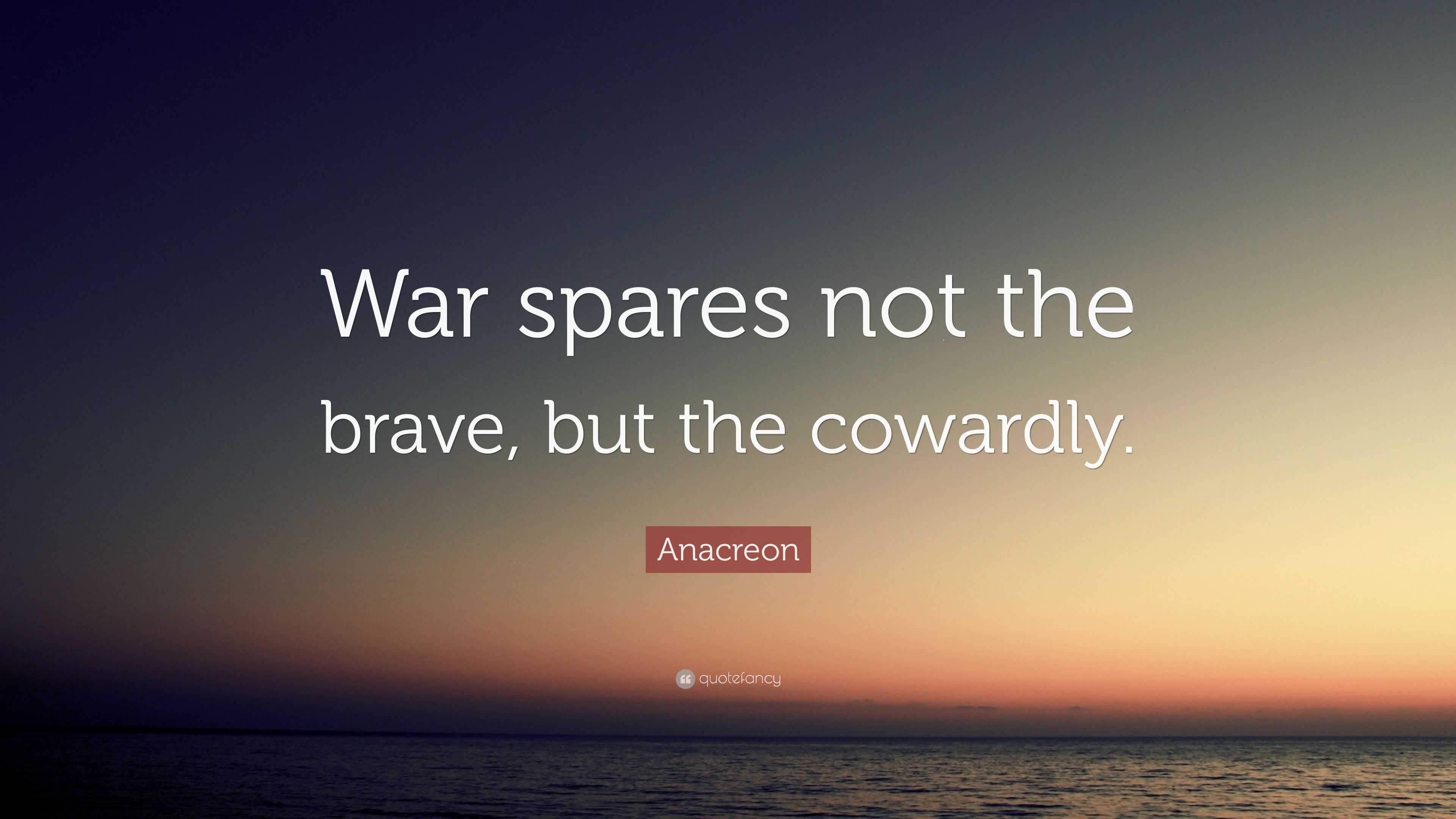 Anacreon Quote: “War spares not the brave, but the cowardly.”